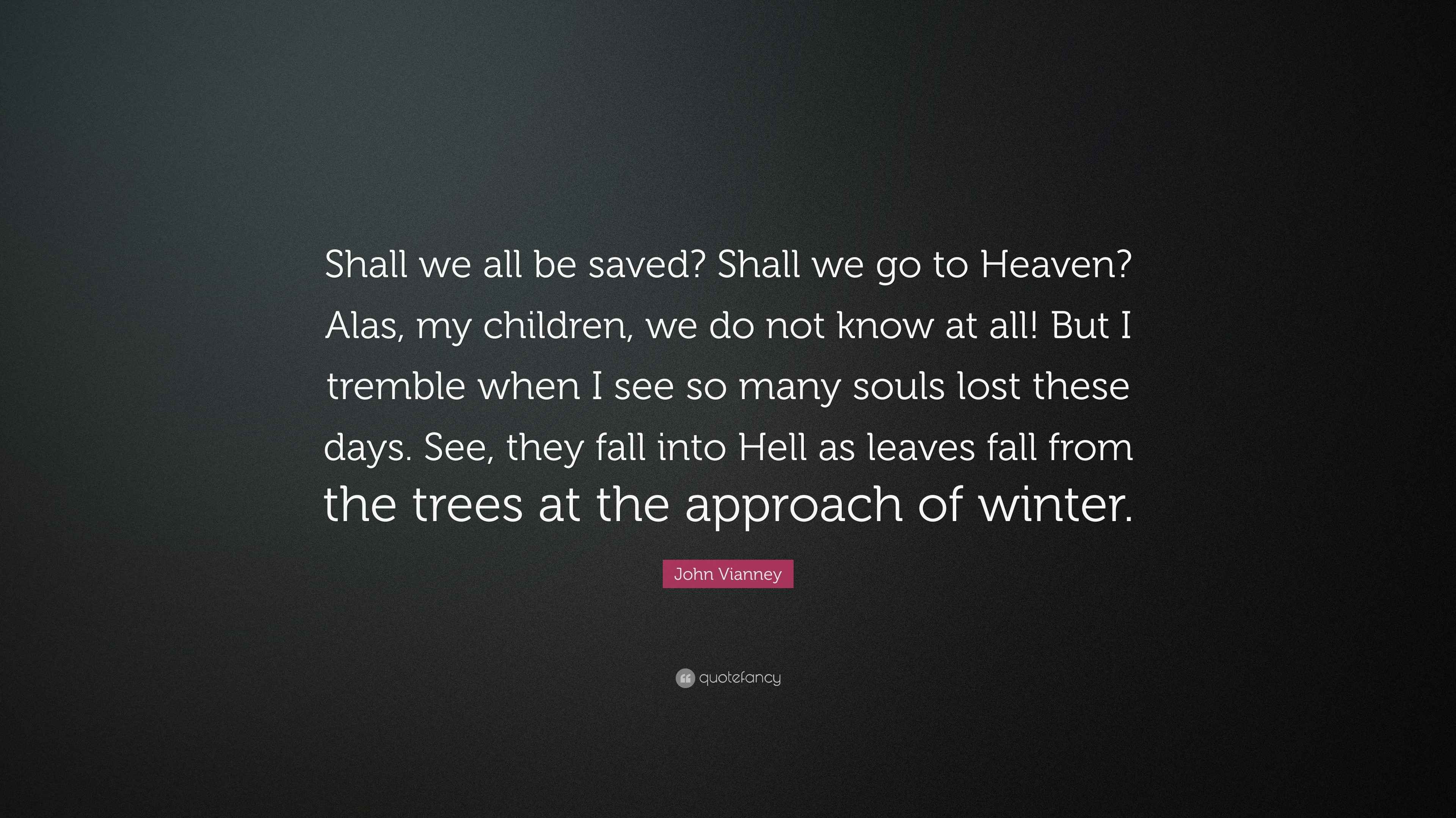John Vianney Quote: “Shall we all be saved? Shall we go to Heaven? Alas ...