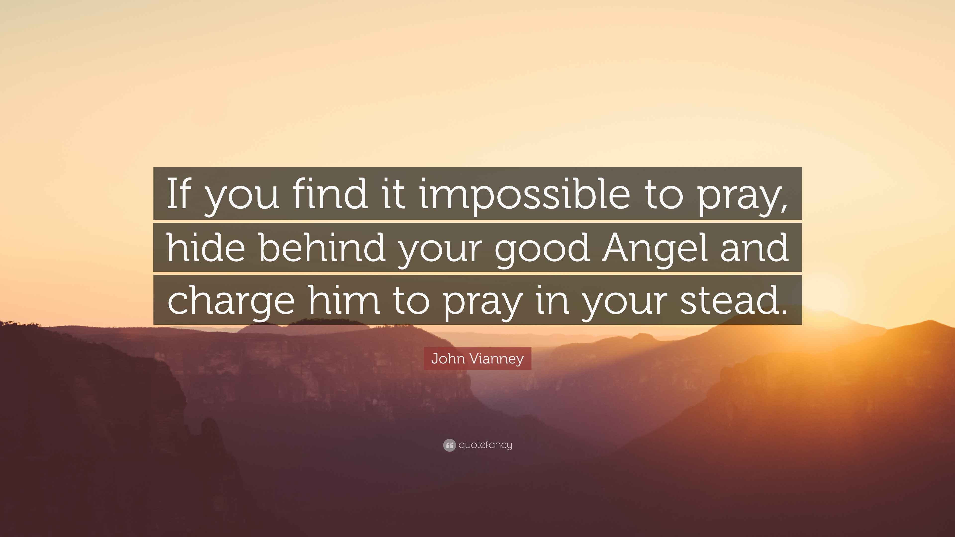 John Vianney Quote: “If you find it impossible to pray, hide behind ...