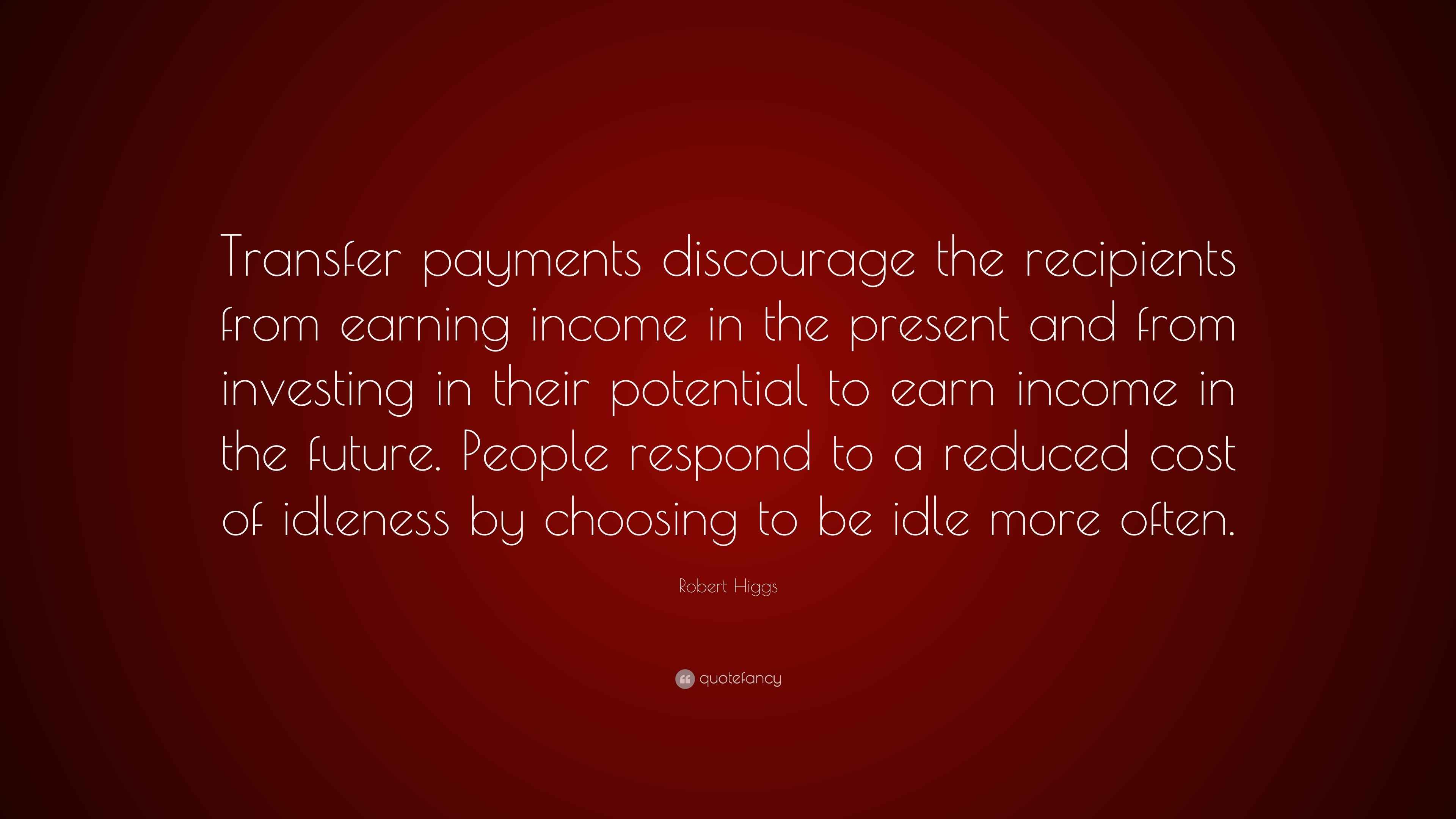 Robert Higgs Quote: “Transfer payments discourage the recipients from ...