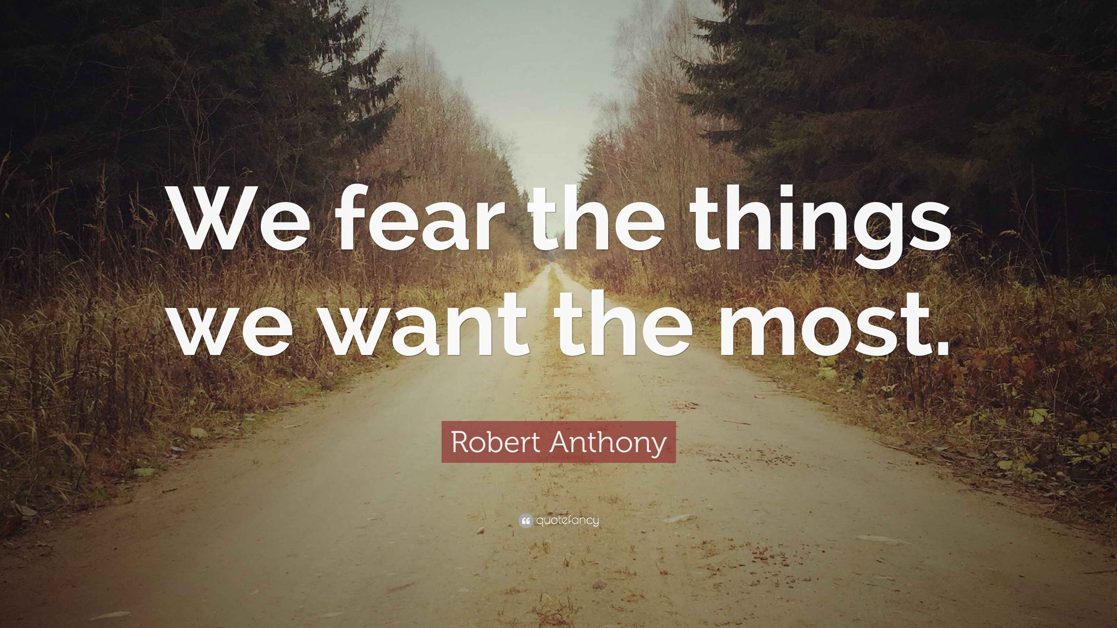 Robert Anthony Quote: “We fear the things we want the most.”