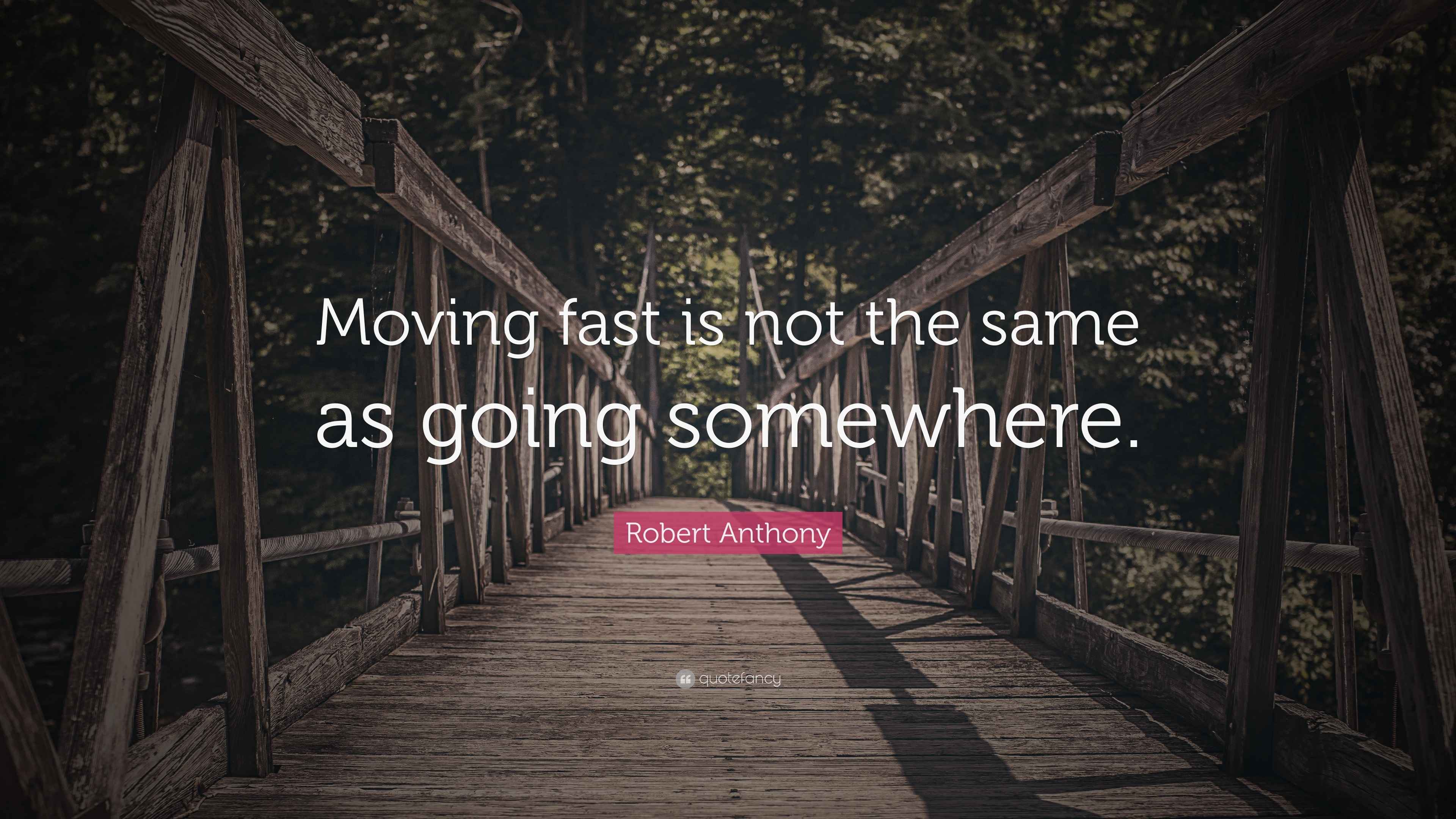 Robert Anthony Quote: “Moving fast is not the same as going somewhere.”