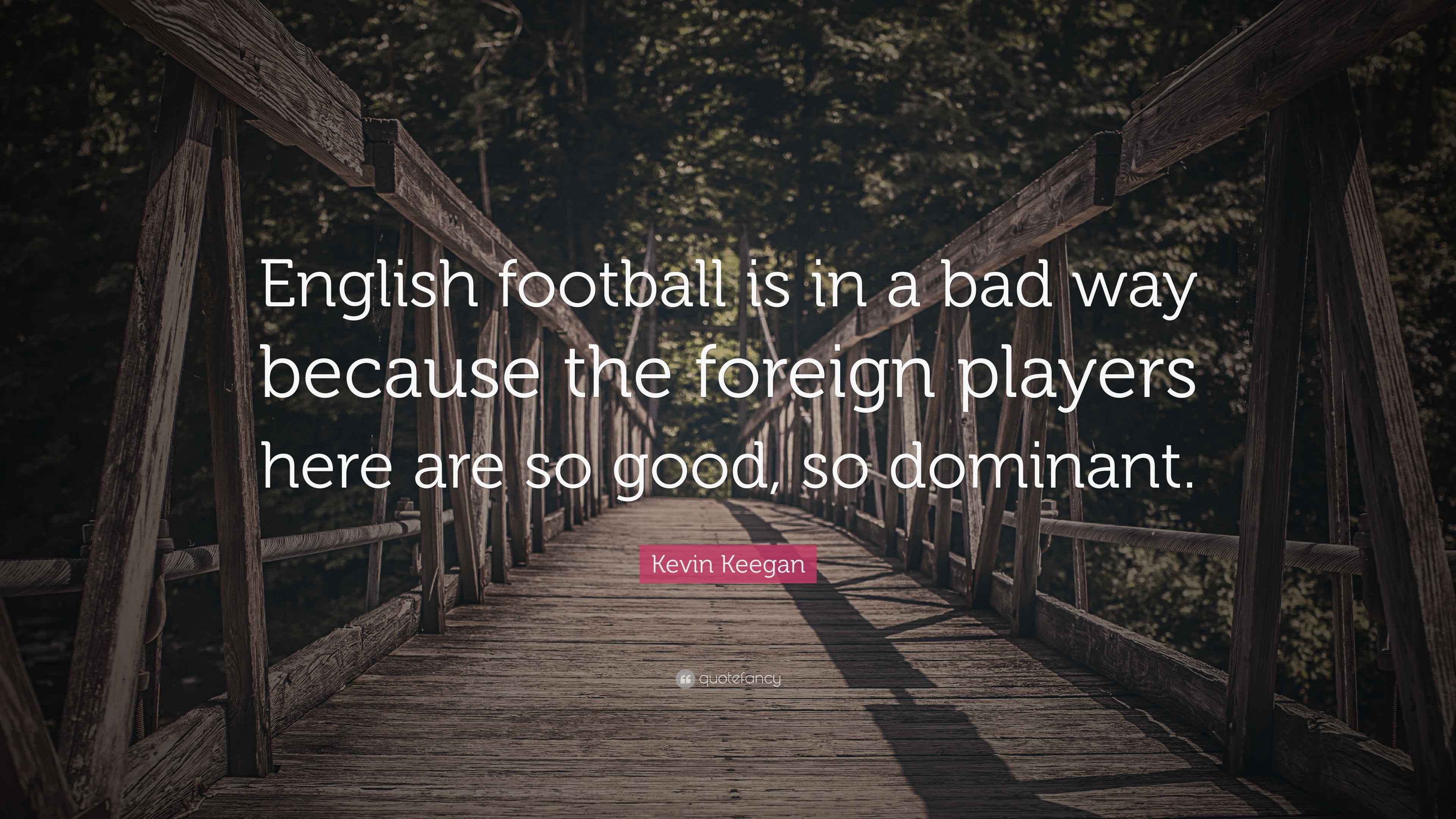 Kevin Keegan Quote: “English football is in a bad way because the ...