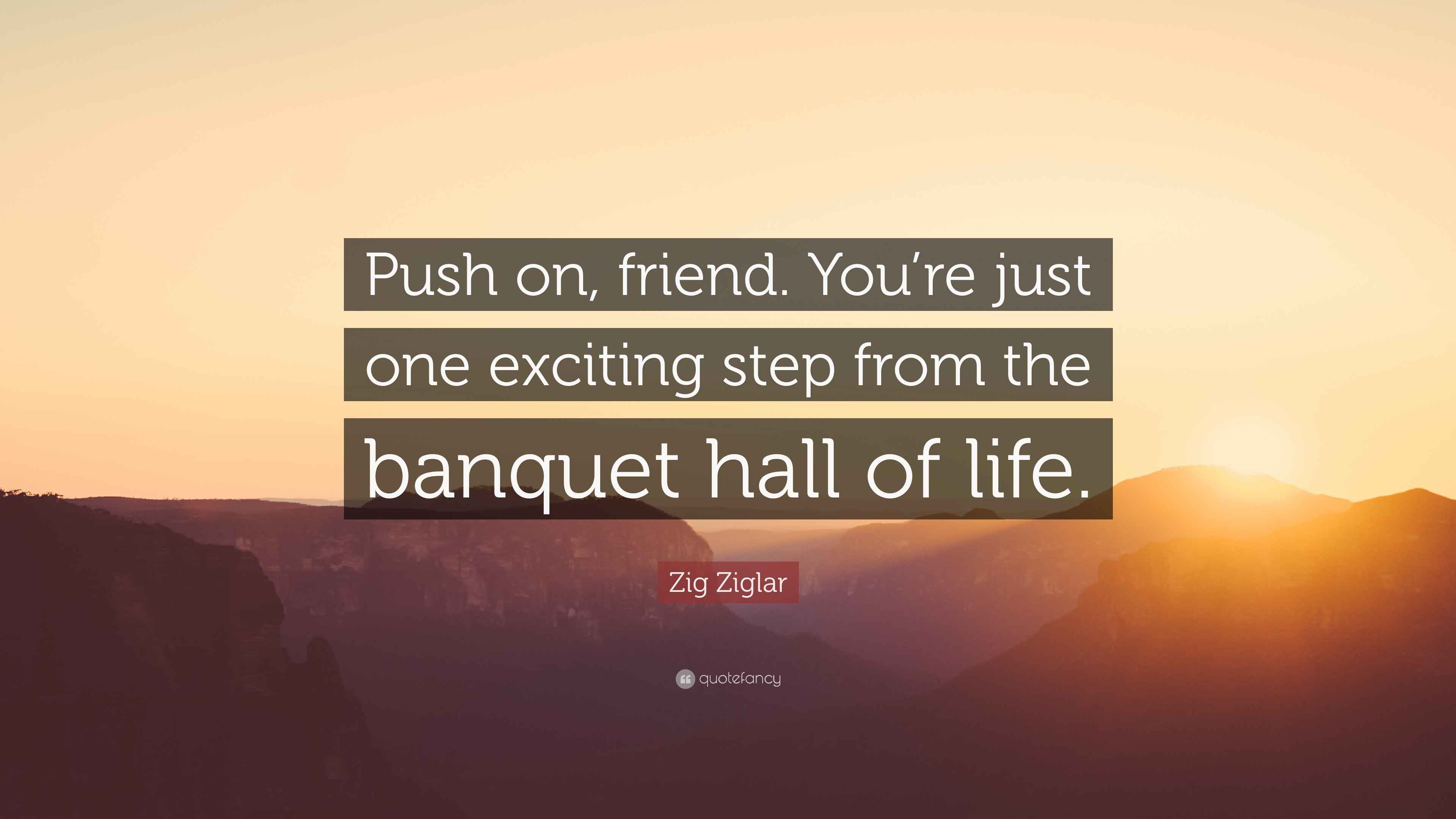 Zig Ziglar Quote: “Push on, friend. You’re just one exciting step from ...