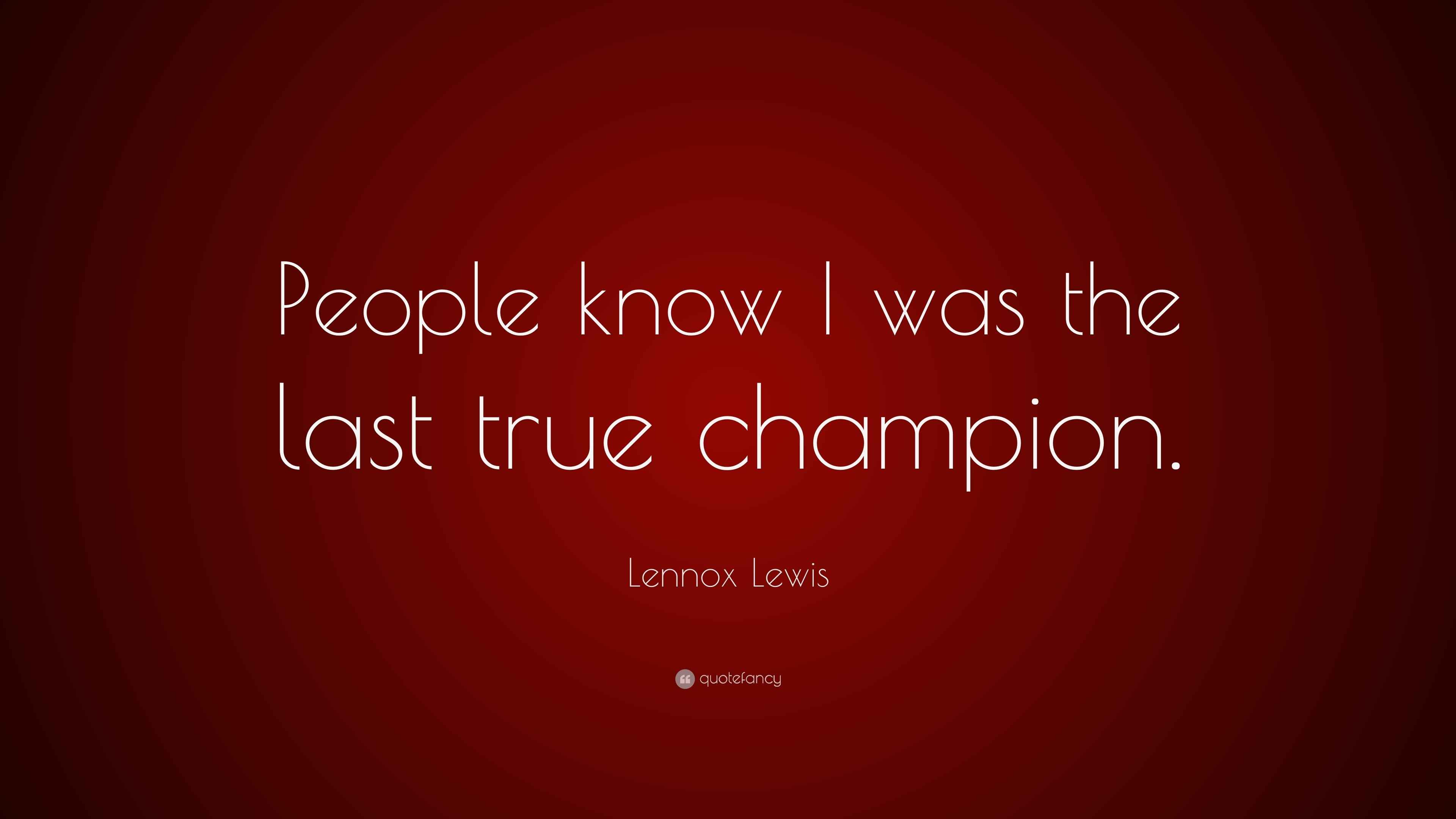 Lennox Lewis Quote: “People know I was the last true champion.”