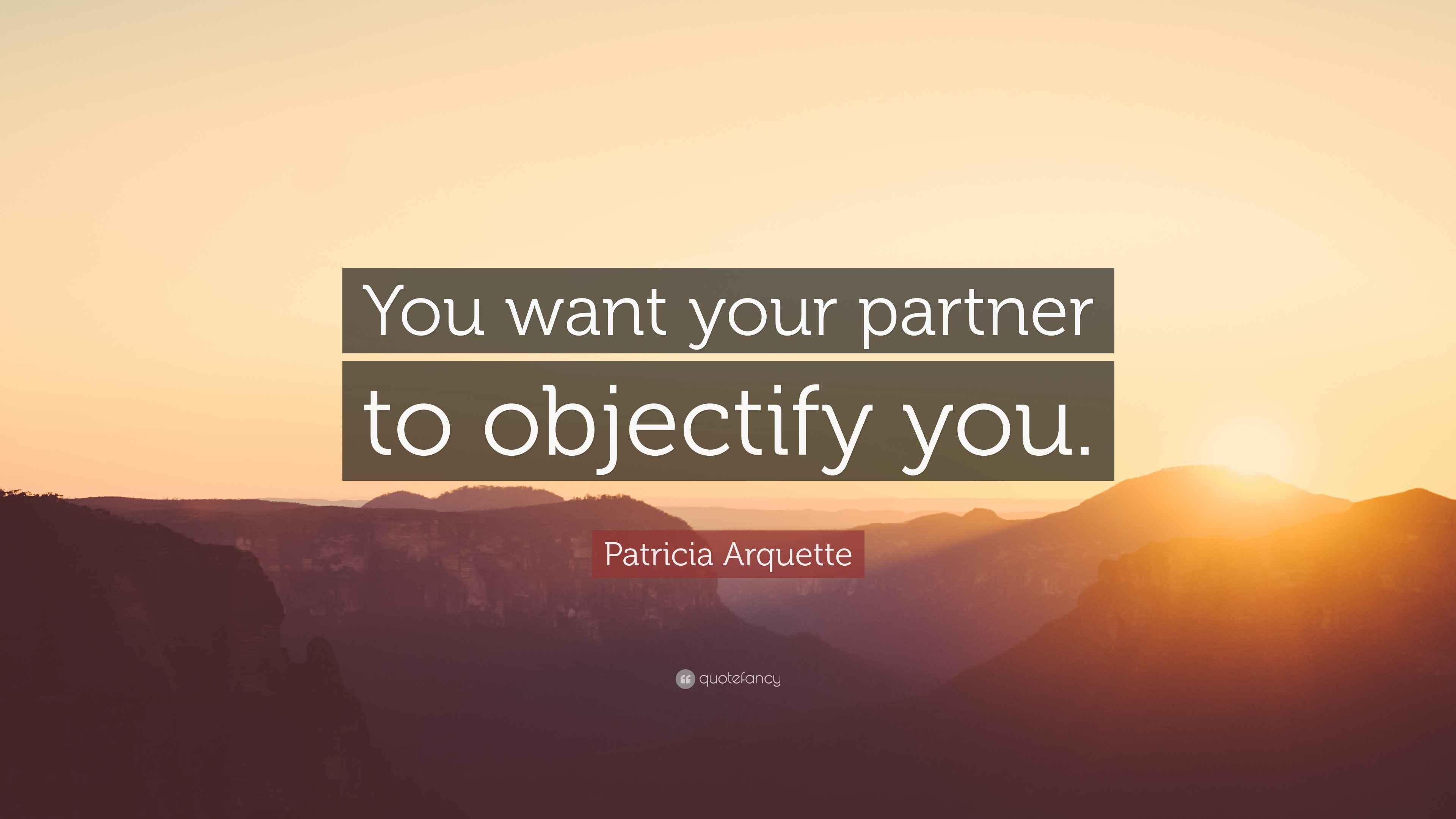 Patricia Arquette Quote: “You want your partner to objectify you.”
