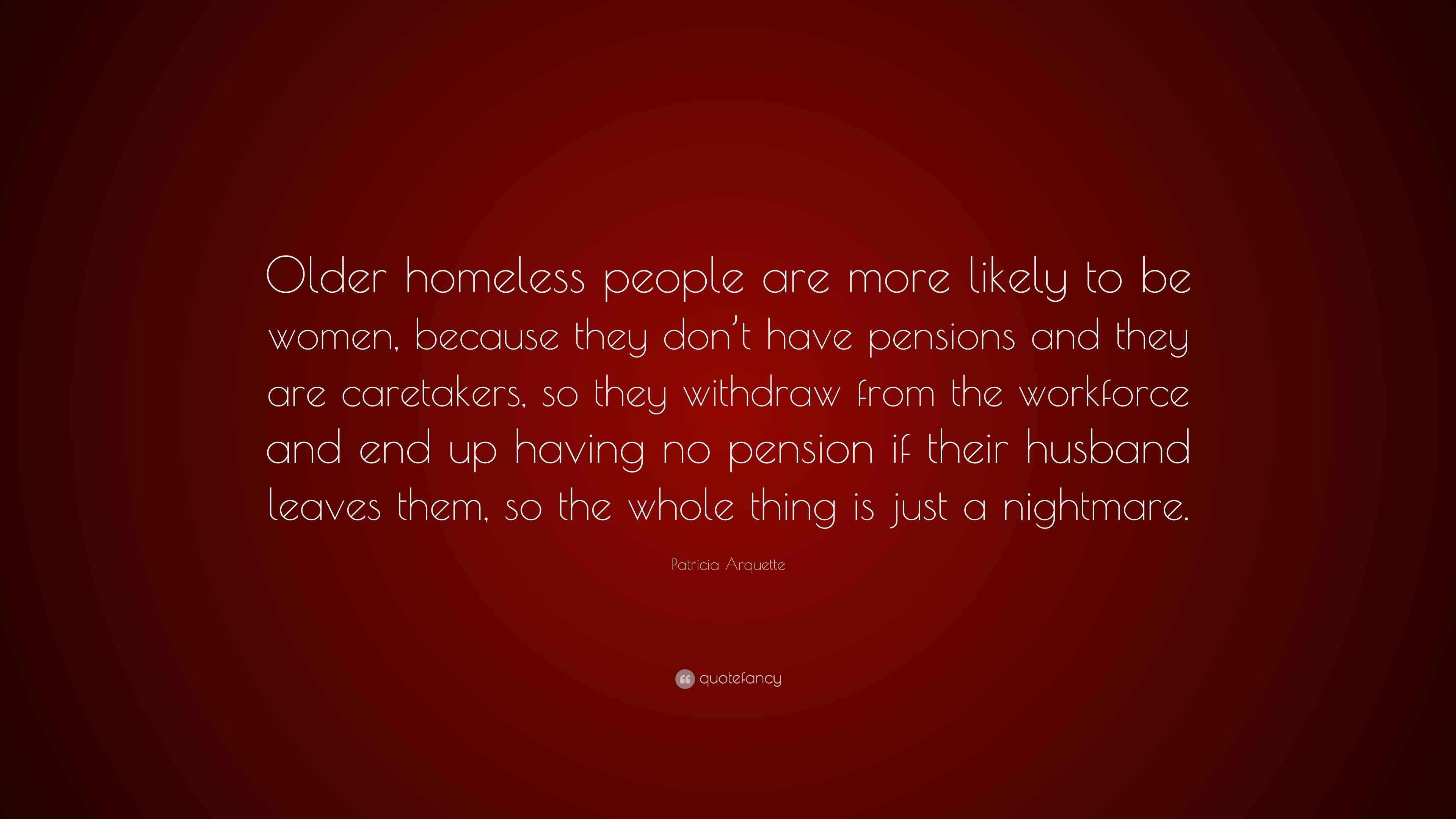 Patricia Arquette Quote: “Older homeless people are more likely to be ...