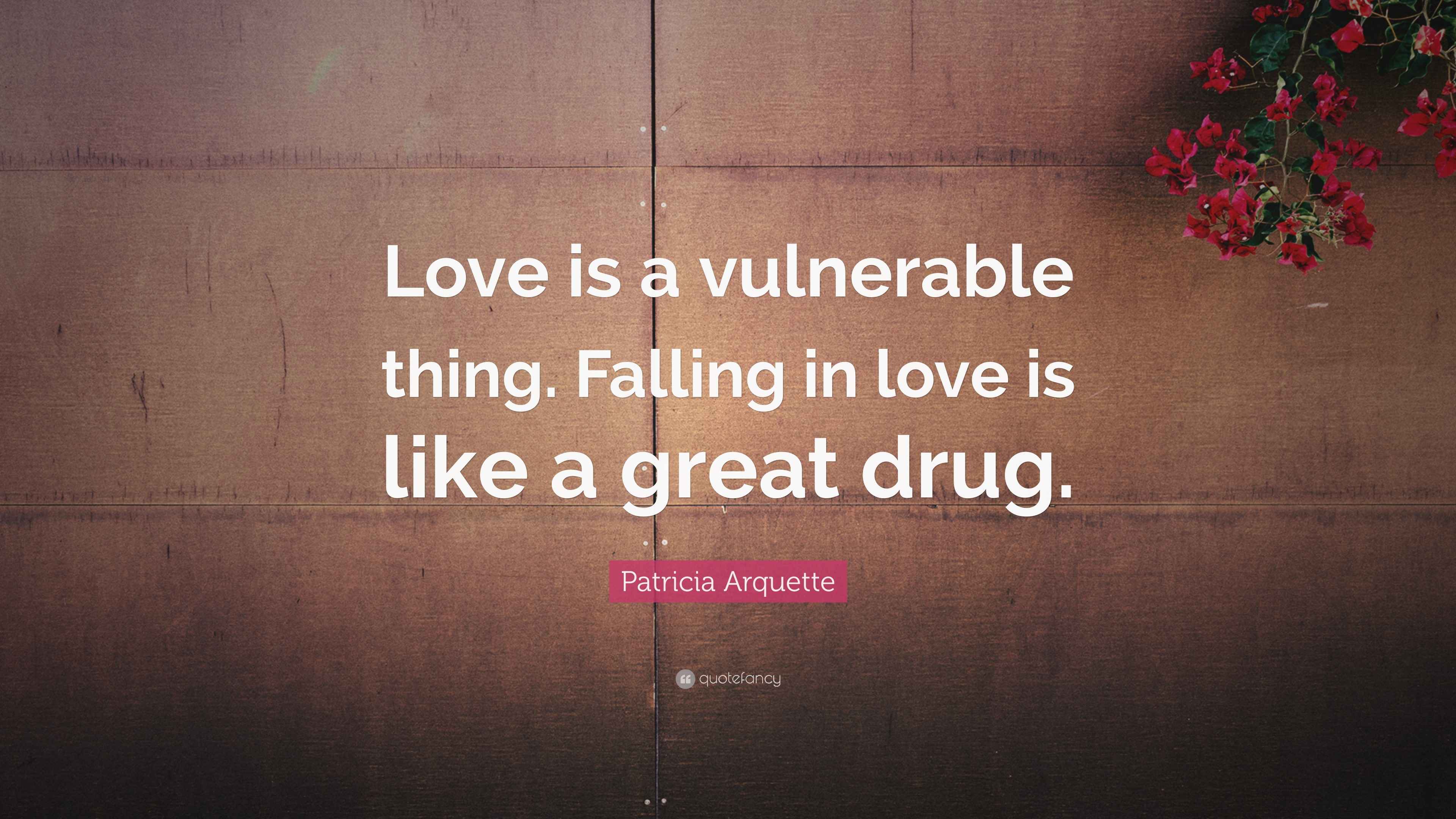 Patricia Arquette Quote: “Love is a vulnerable thing. Falling in love ...
