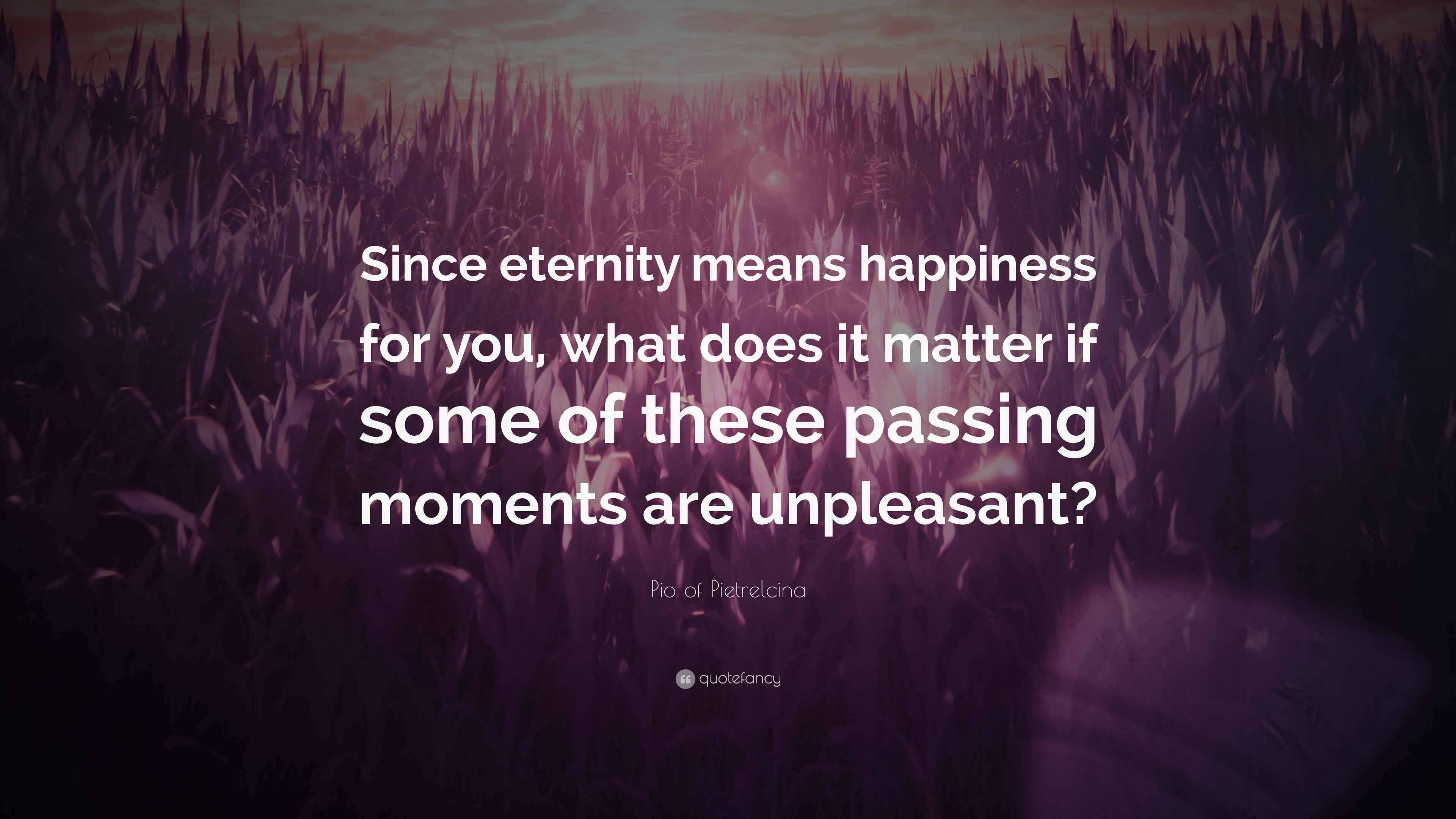 Pio of Pietrelcina Quote: “Since eternity means happiness for you, what ...