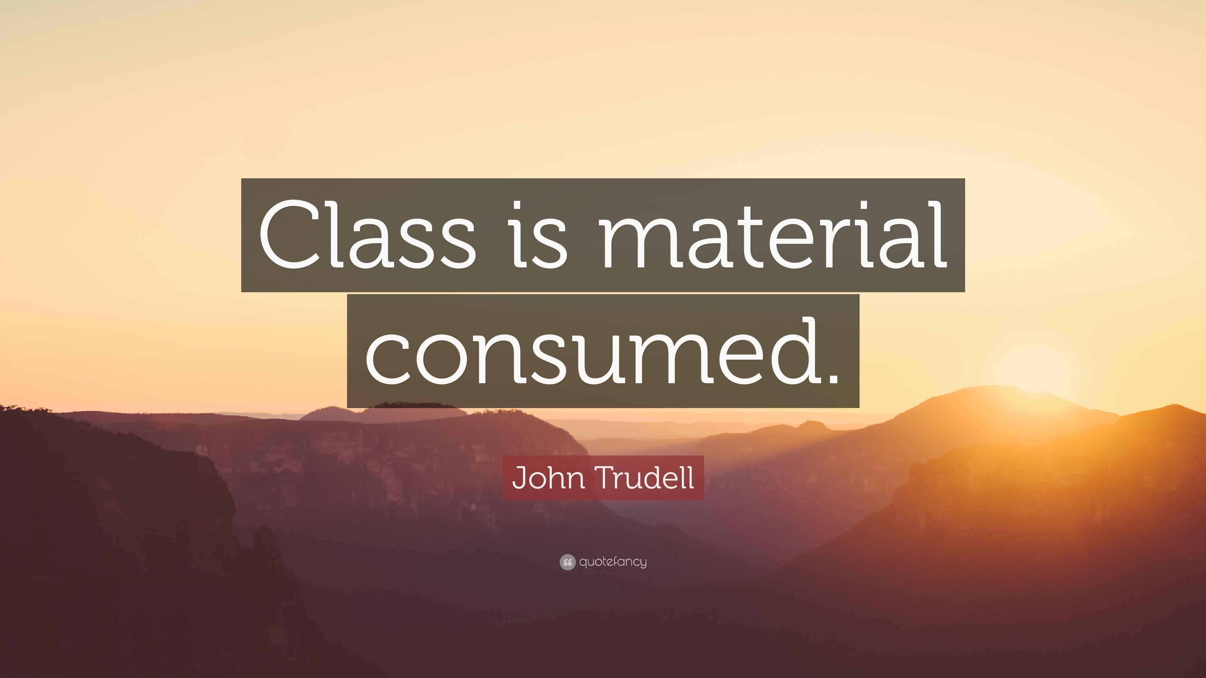 John Trudell Quote: “Class is material consumed.”