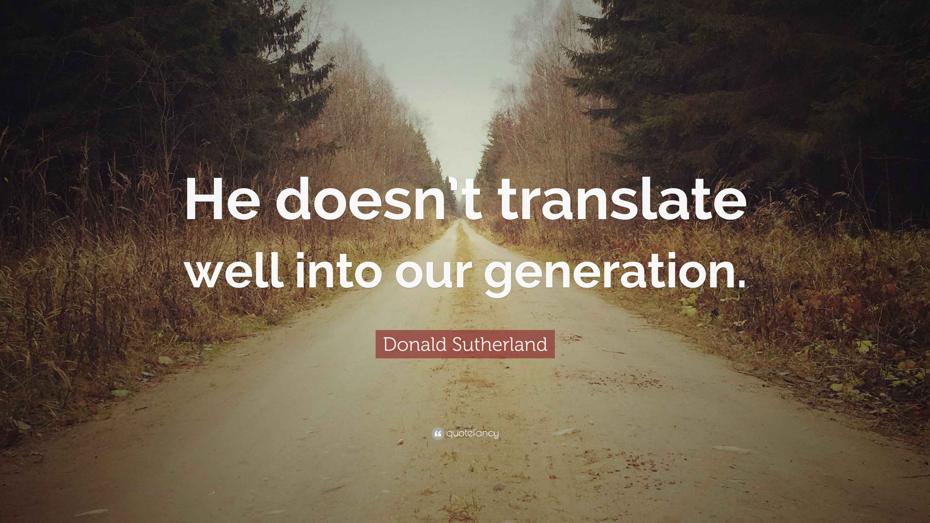 Donald Sutherland Quote: “He doesn’t translate well into our generation.”