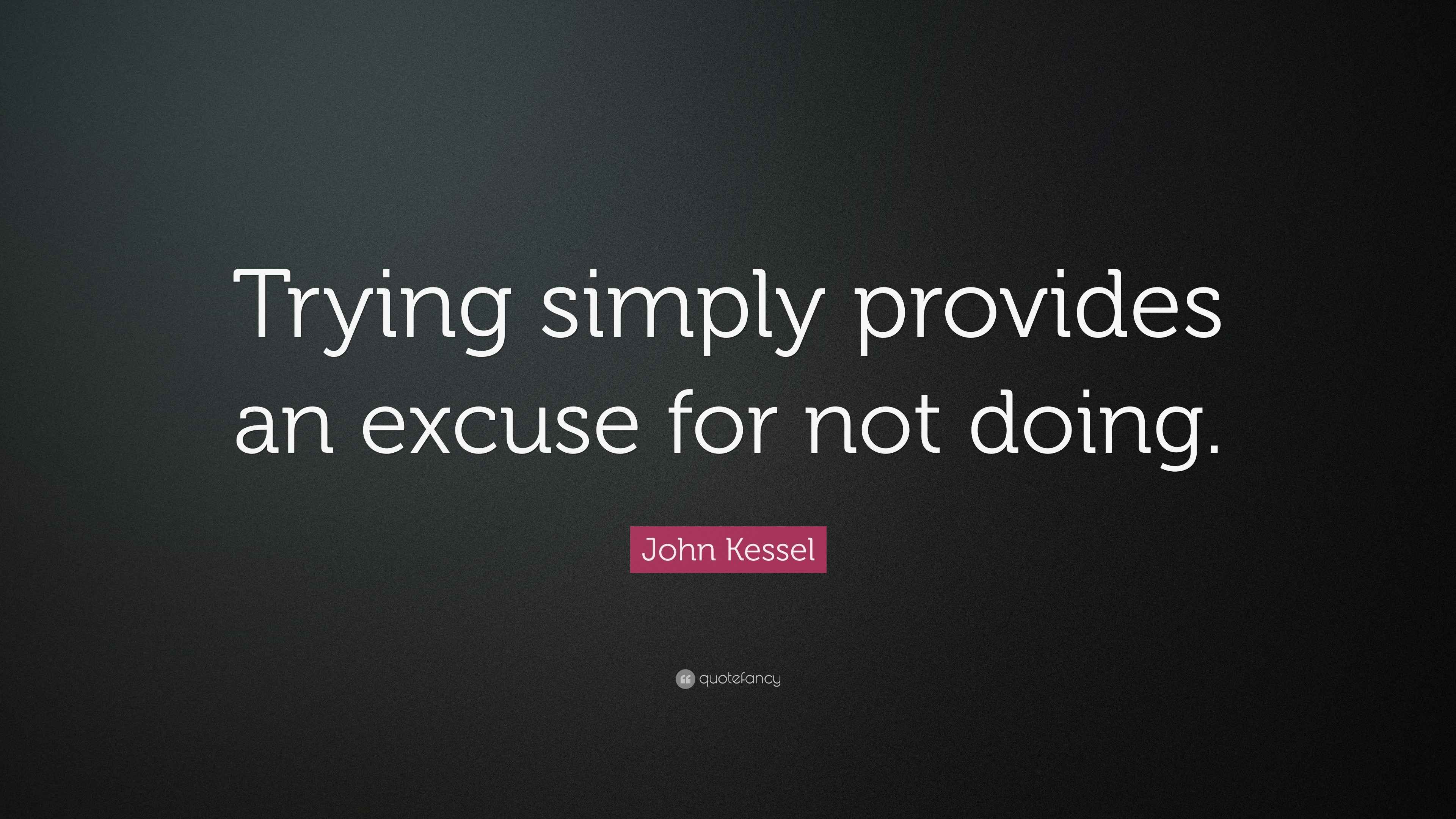 John Kessel Quote: “Trying simply provides an excuse for not doing.”
