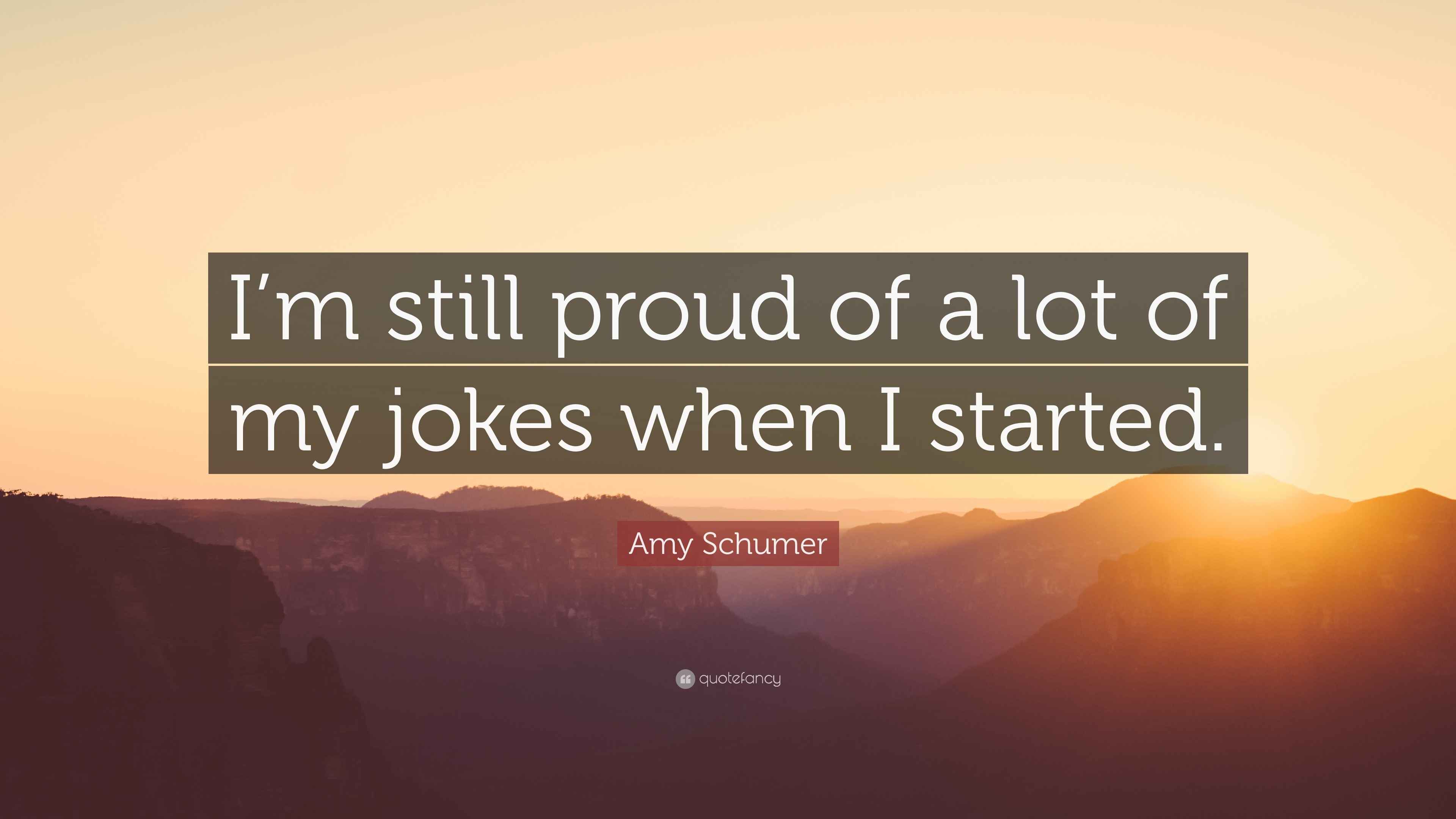 Amy Schumer Quote: “I’m still proud of a lot of my jokes when I started.”