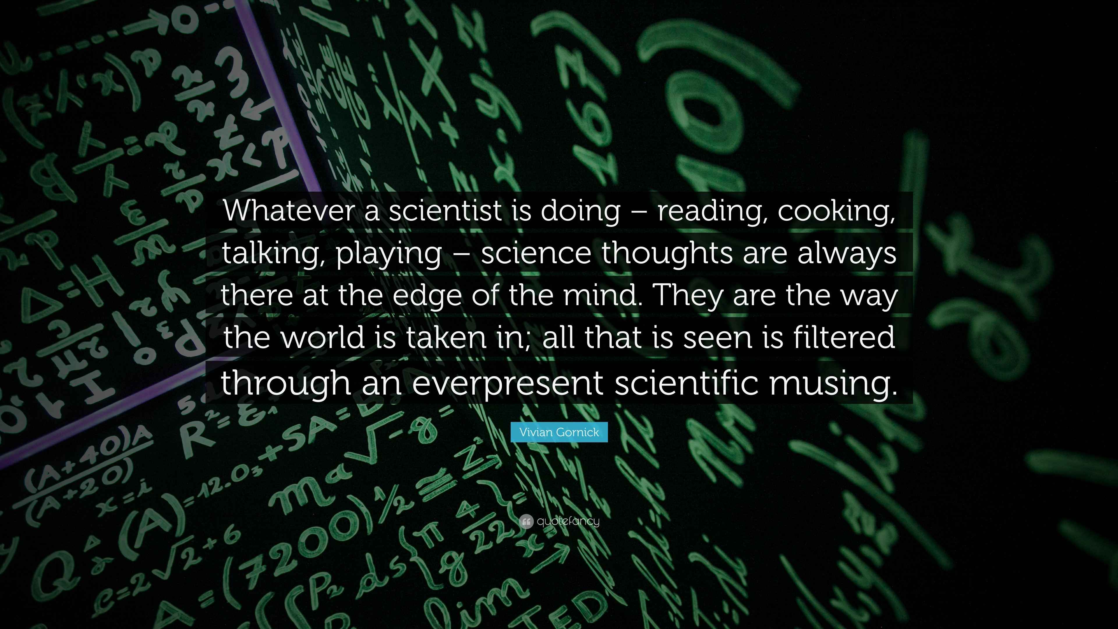 Vivian Gornick Quote: “Whatever a scientist is doing – reading, cooking ...