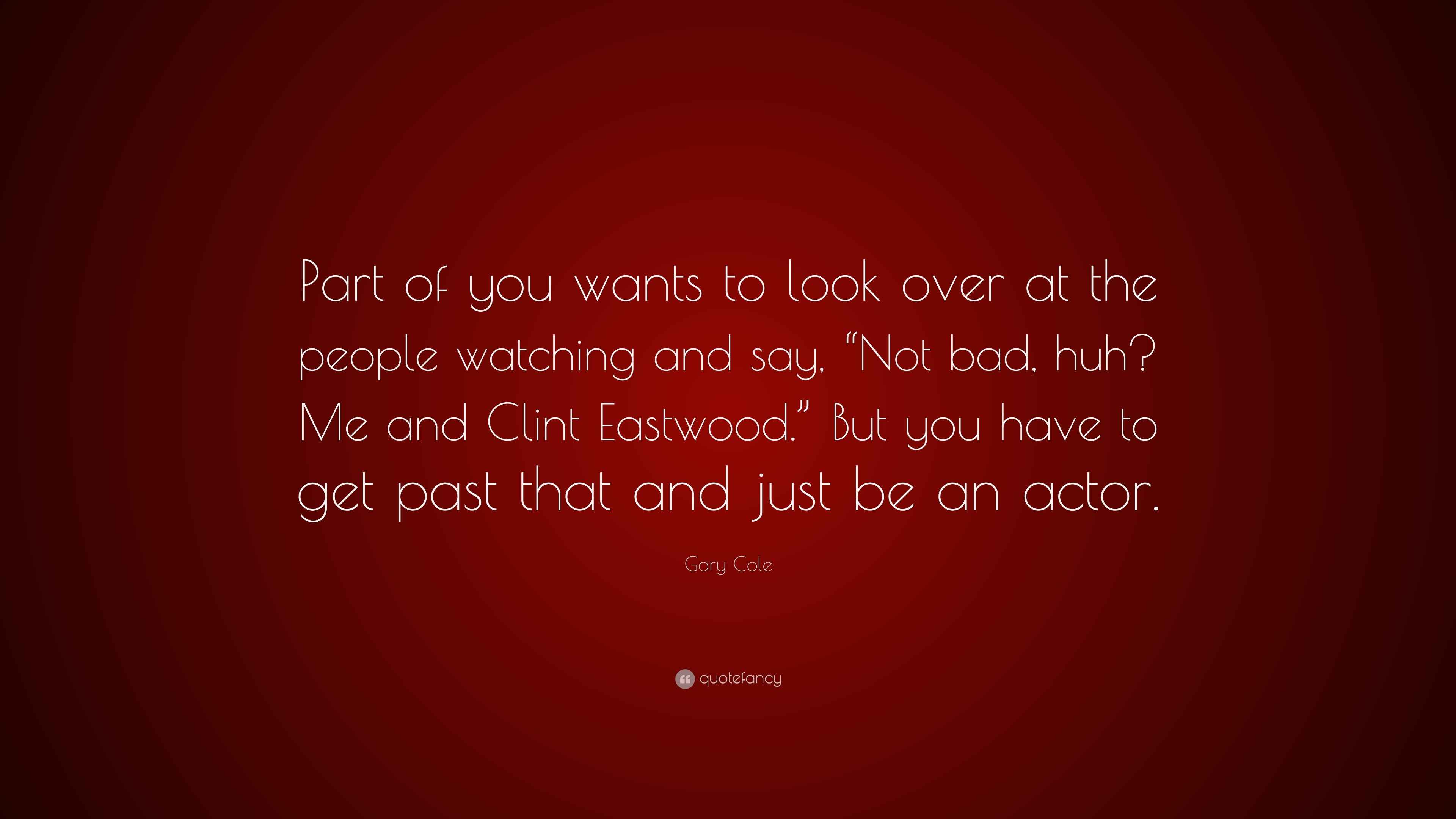 Gary Cole Quote: “Part of you wants to look over at the people watching ...