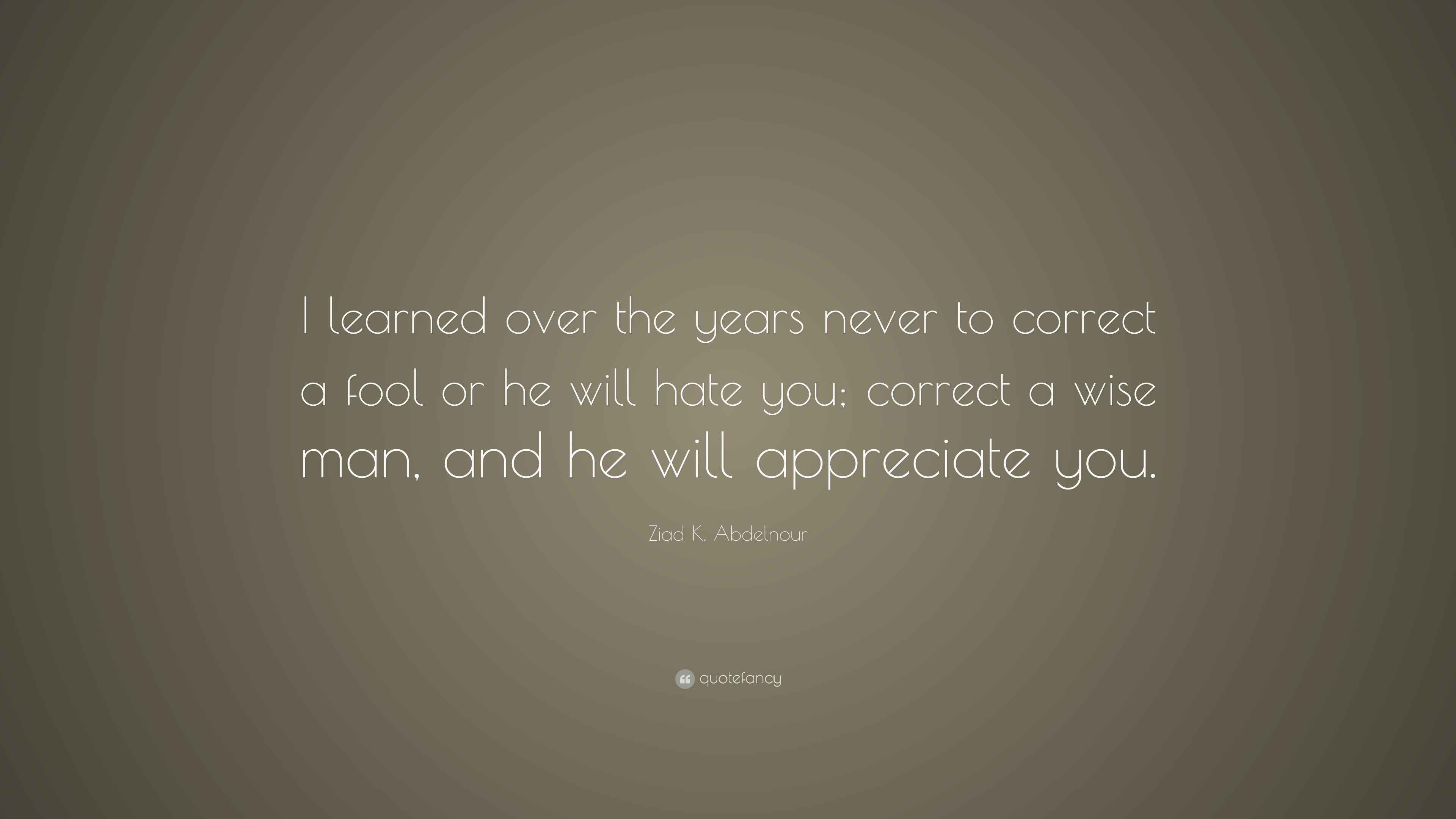 Ziad K. Abdelnour Quote: “I learned over the years never to correct a ...