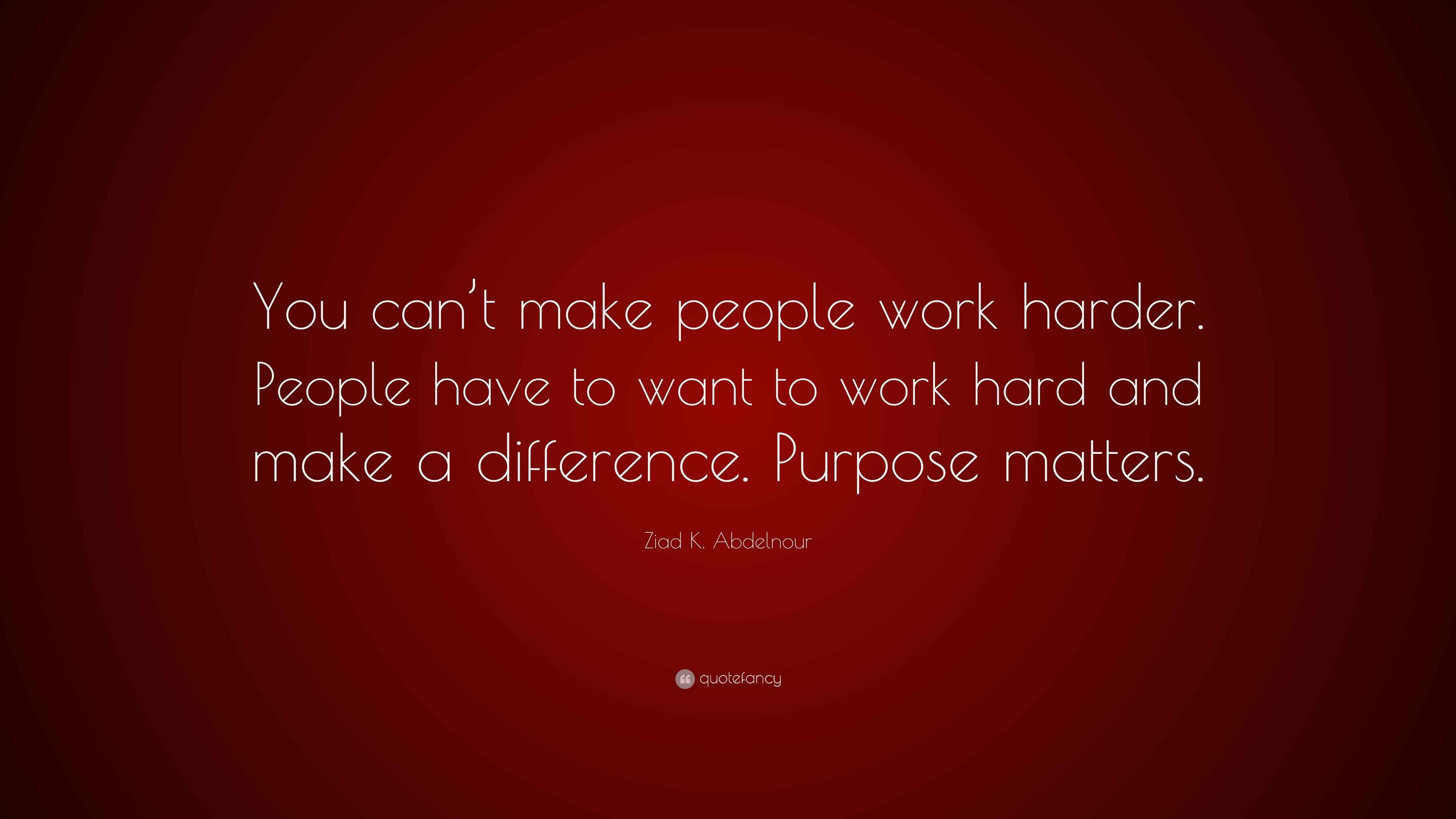 Ziad K. Abdelnour Quote: “You can’t make people work harder. People ...