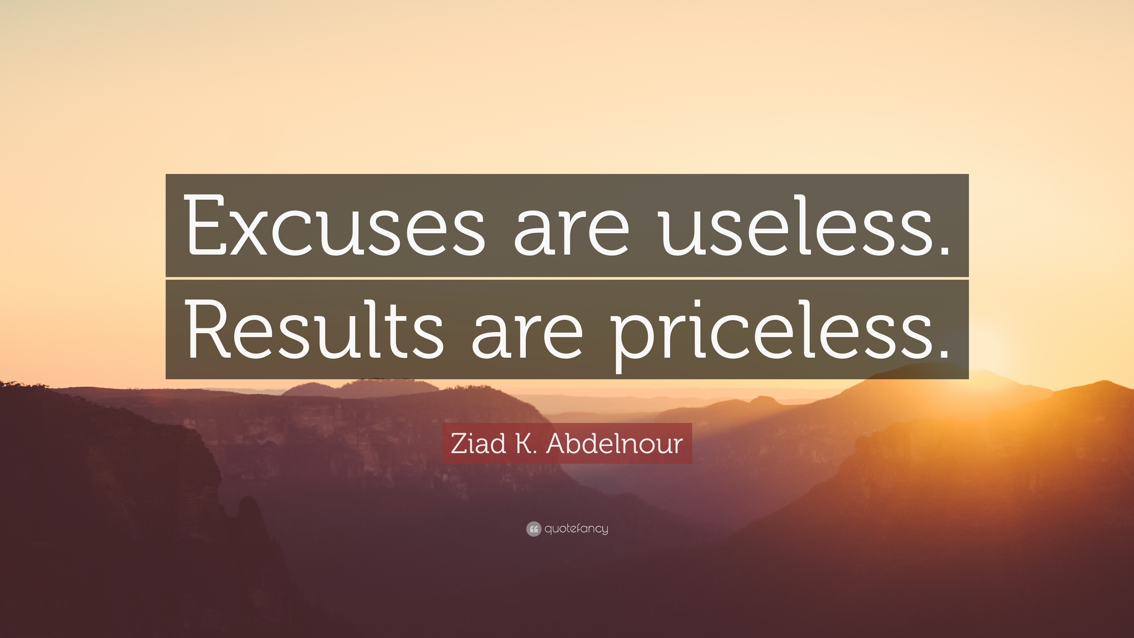Ziad K. Abdelnour Quote: “Excuses are useless. Results are priceless.”