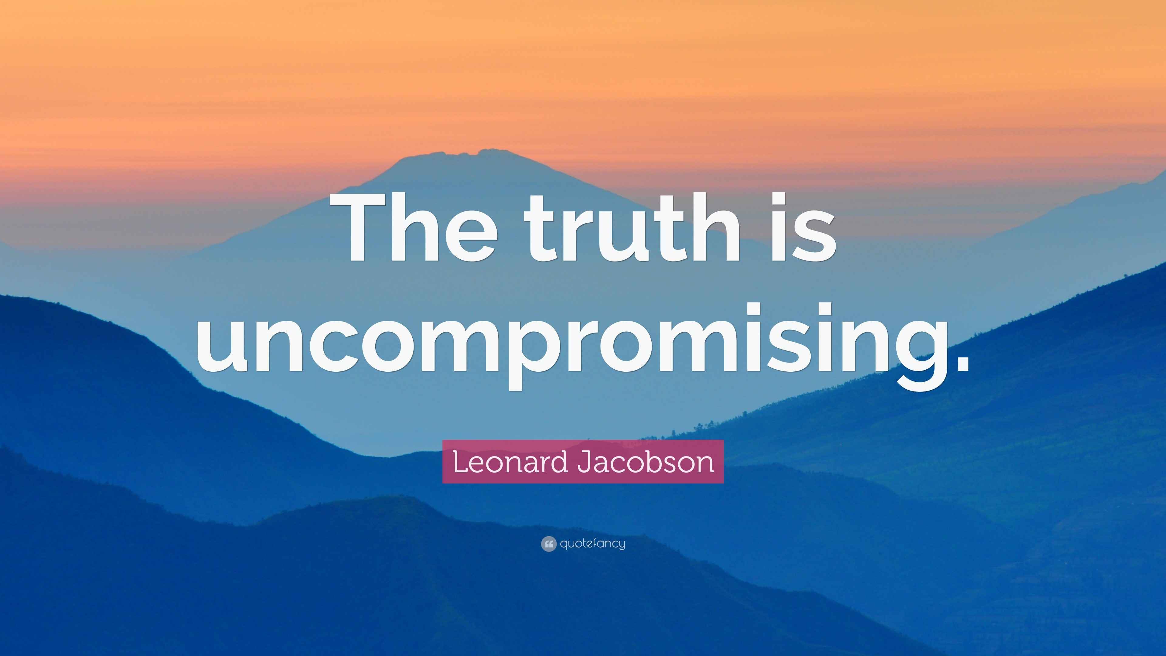 Leonard Jacobson Quote: “The truth is uncompromising.”