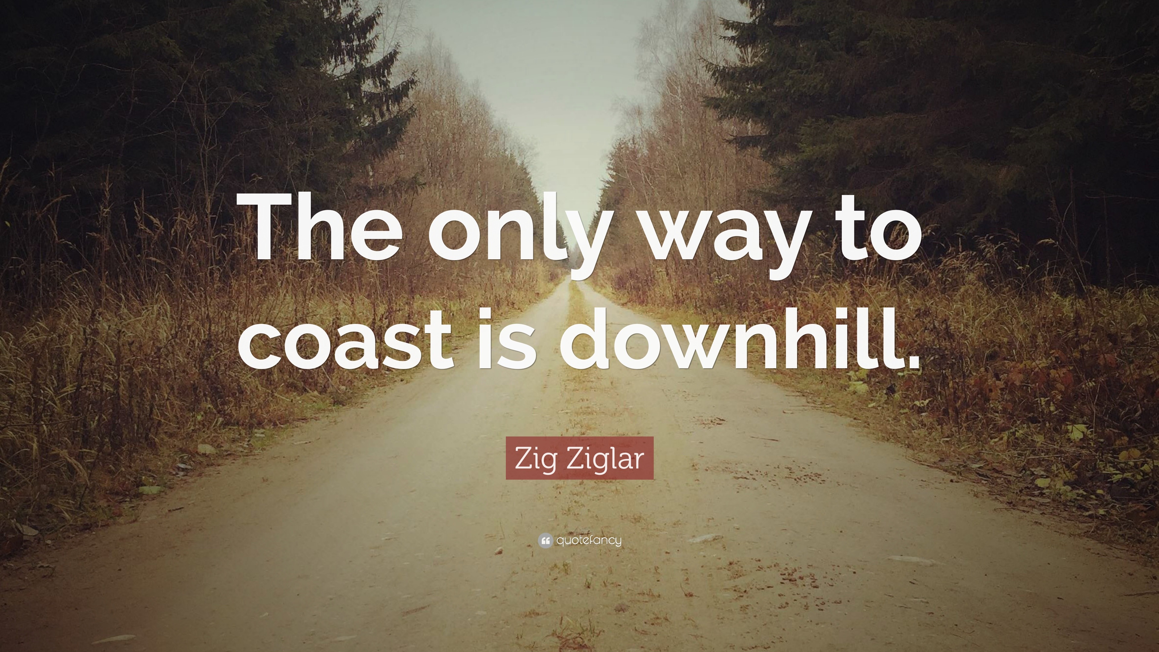 Zig Ziglar Quote: “The only way to coast is downhill.”