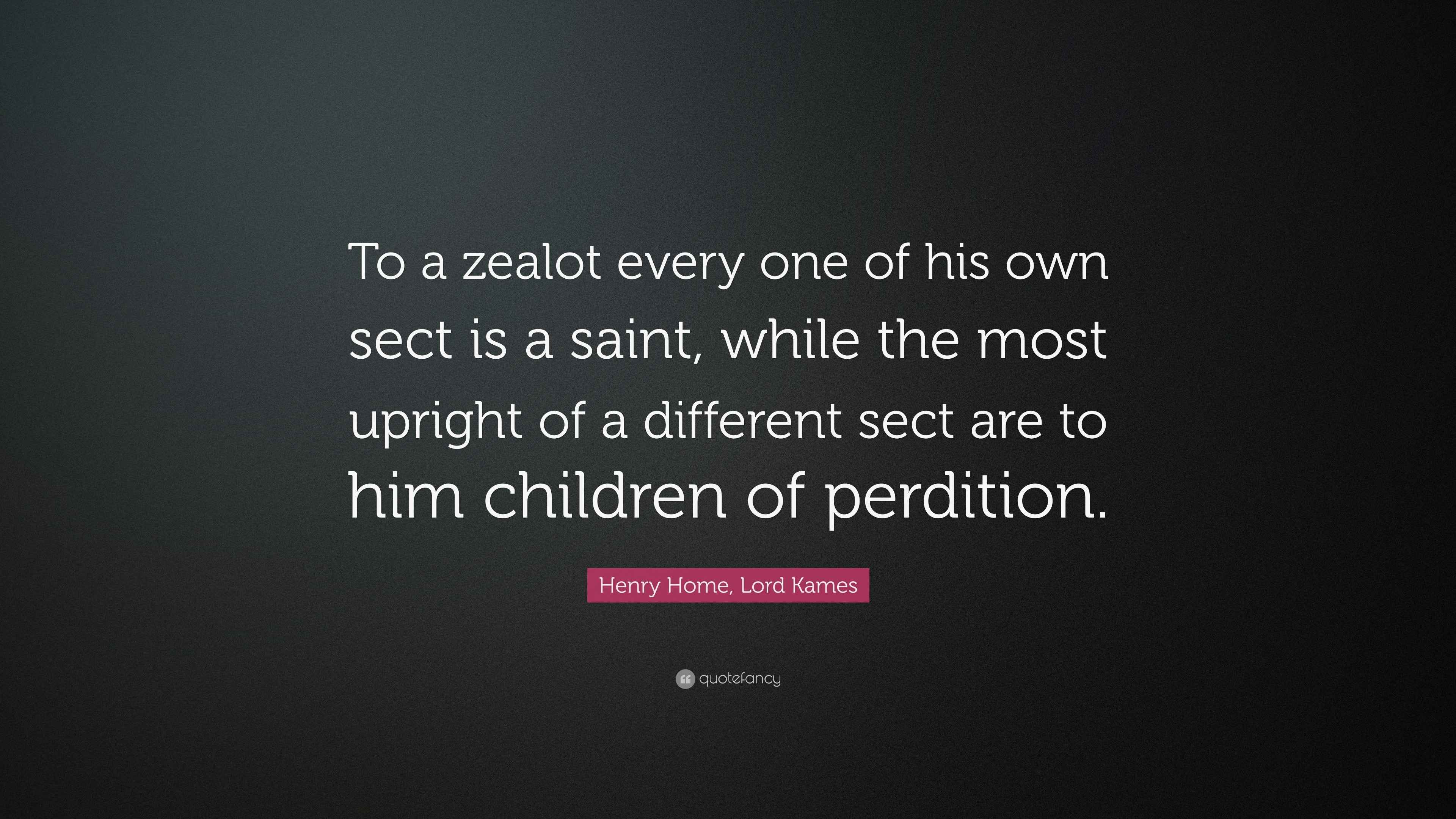 Henry Home, Lord Kames Quote: “To a zealot every one of his own sect is ...