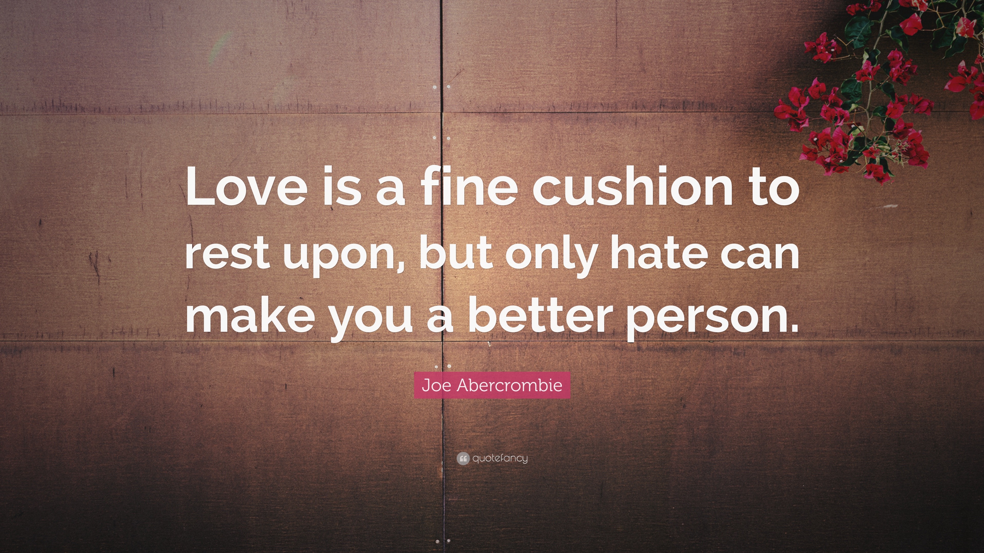 Joe Abercrombie Quote: “Love is a fine cushion to rest upon, but only ...