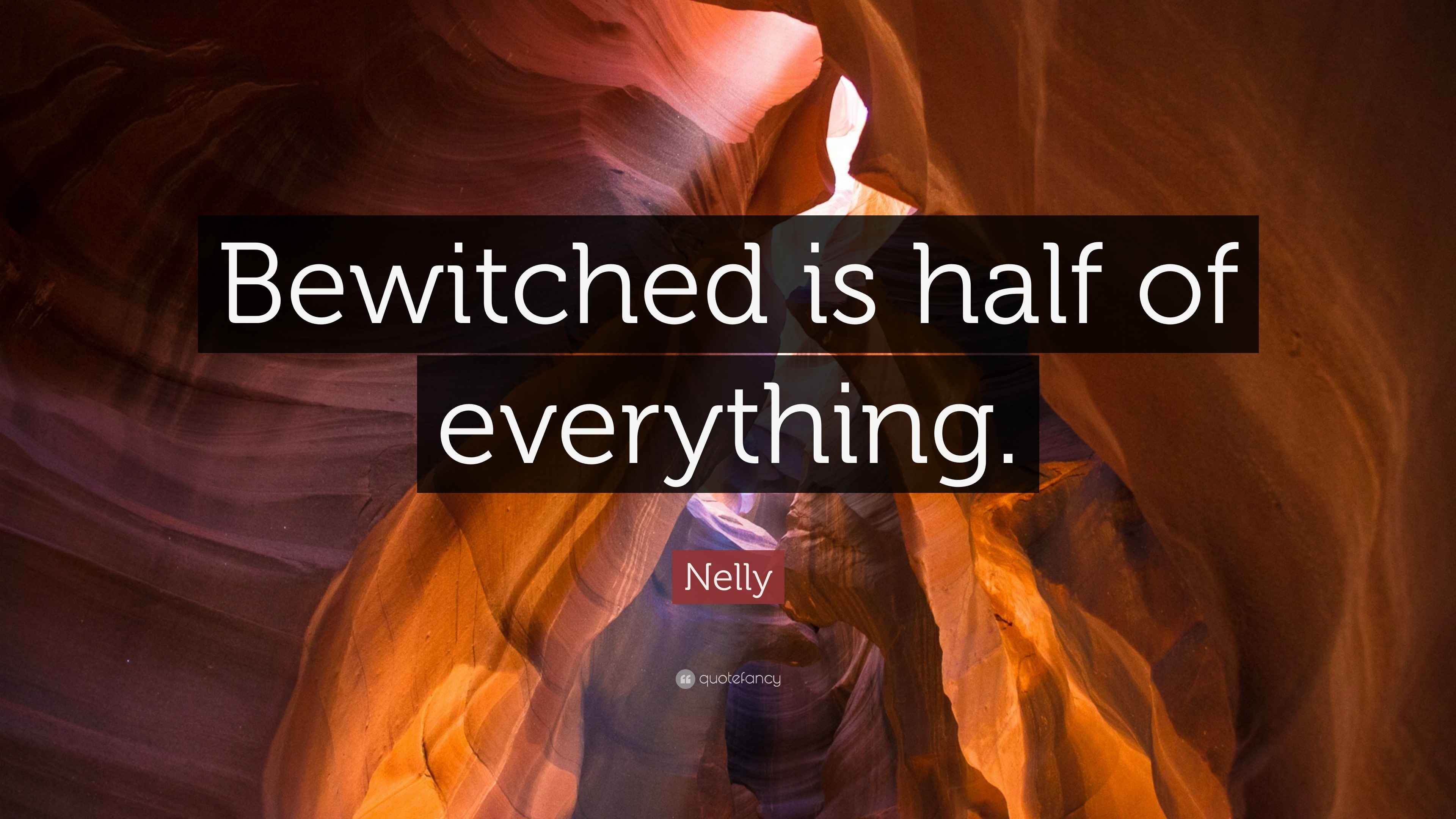 Nelly Quote: “Bewitched is half of everything.”