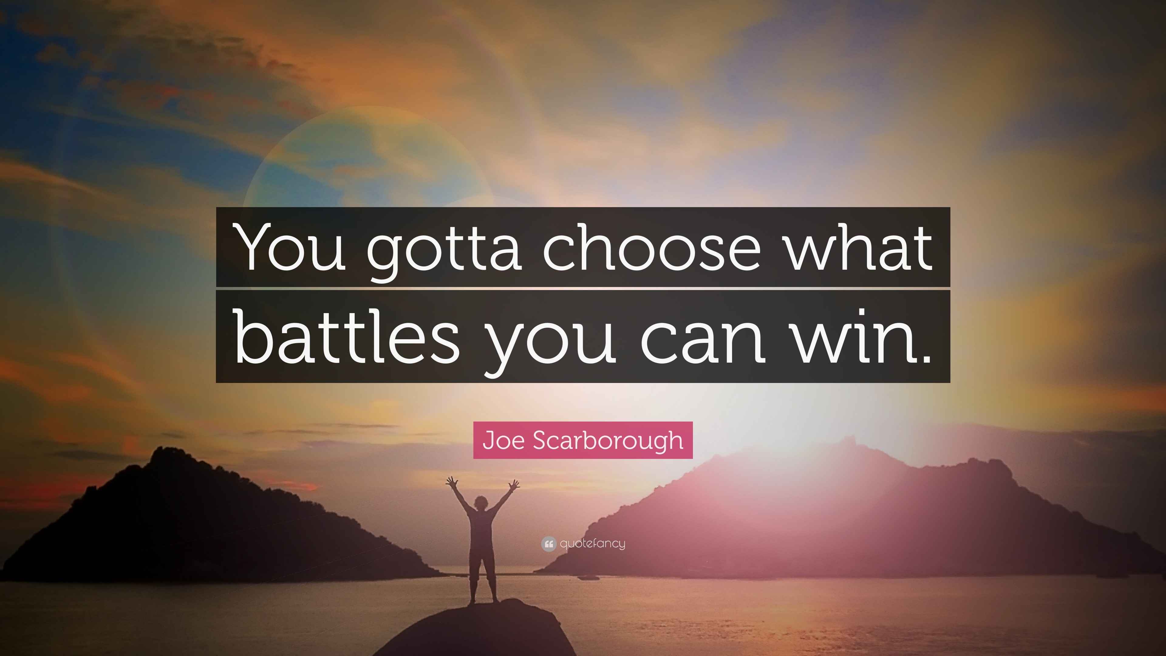 Joe Scarborough Quote: “You gotta choose what battles you can win.”
