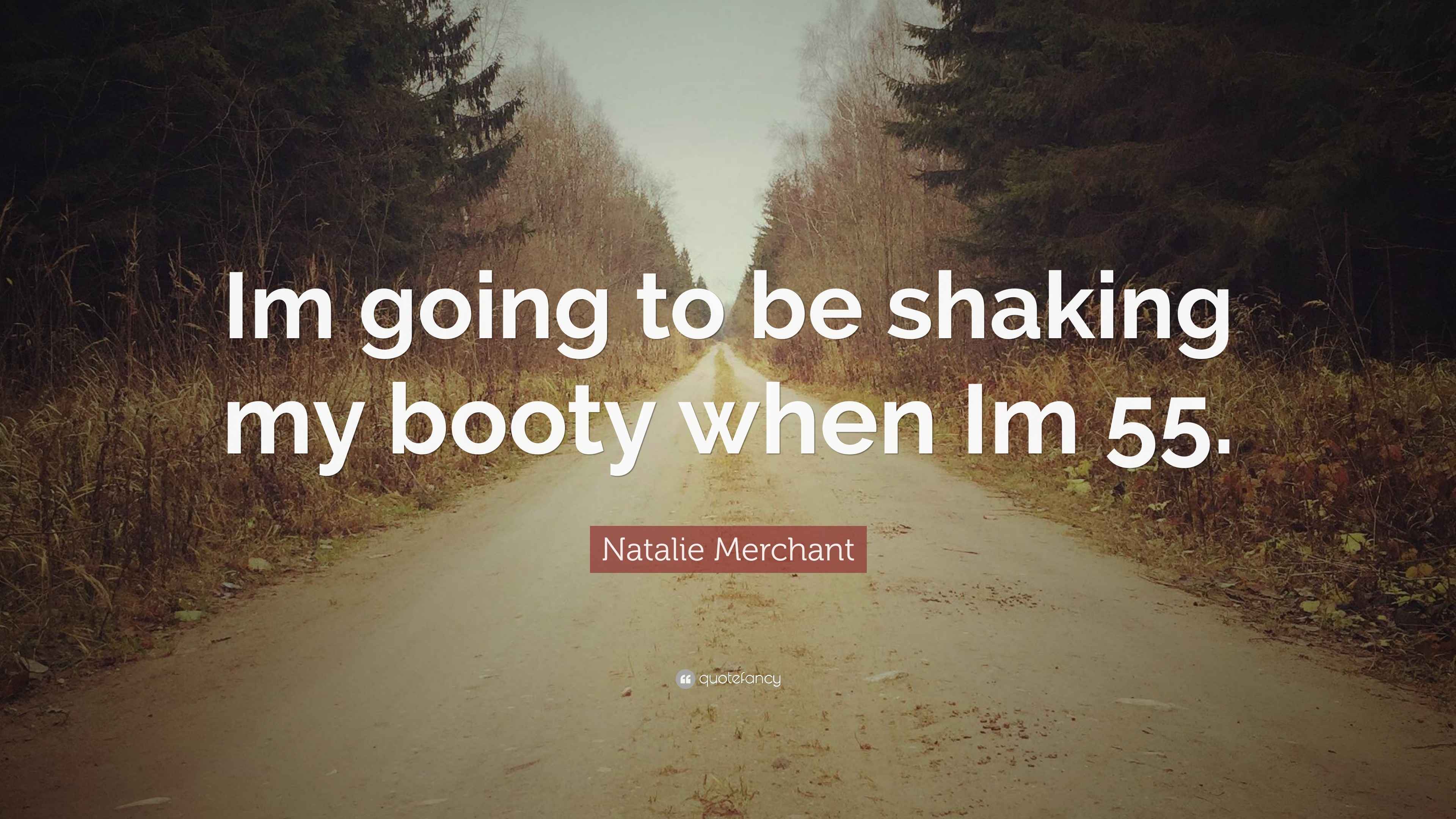 Natalie Merchant Quote: “Im going to be shaking my booty when Im 55.”