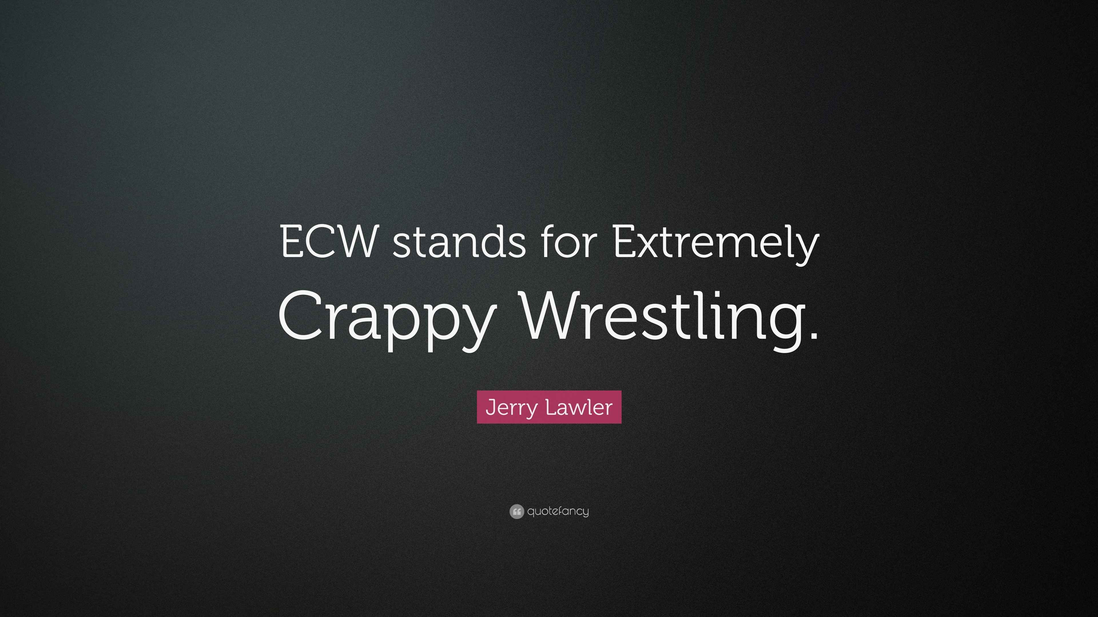 Jerry Lawler Quote: “ECW stands for Extremely Crappy Wrestling.”