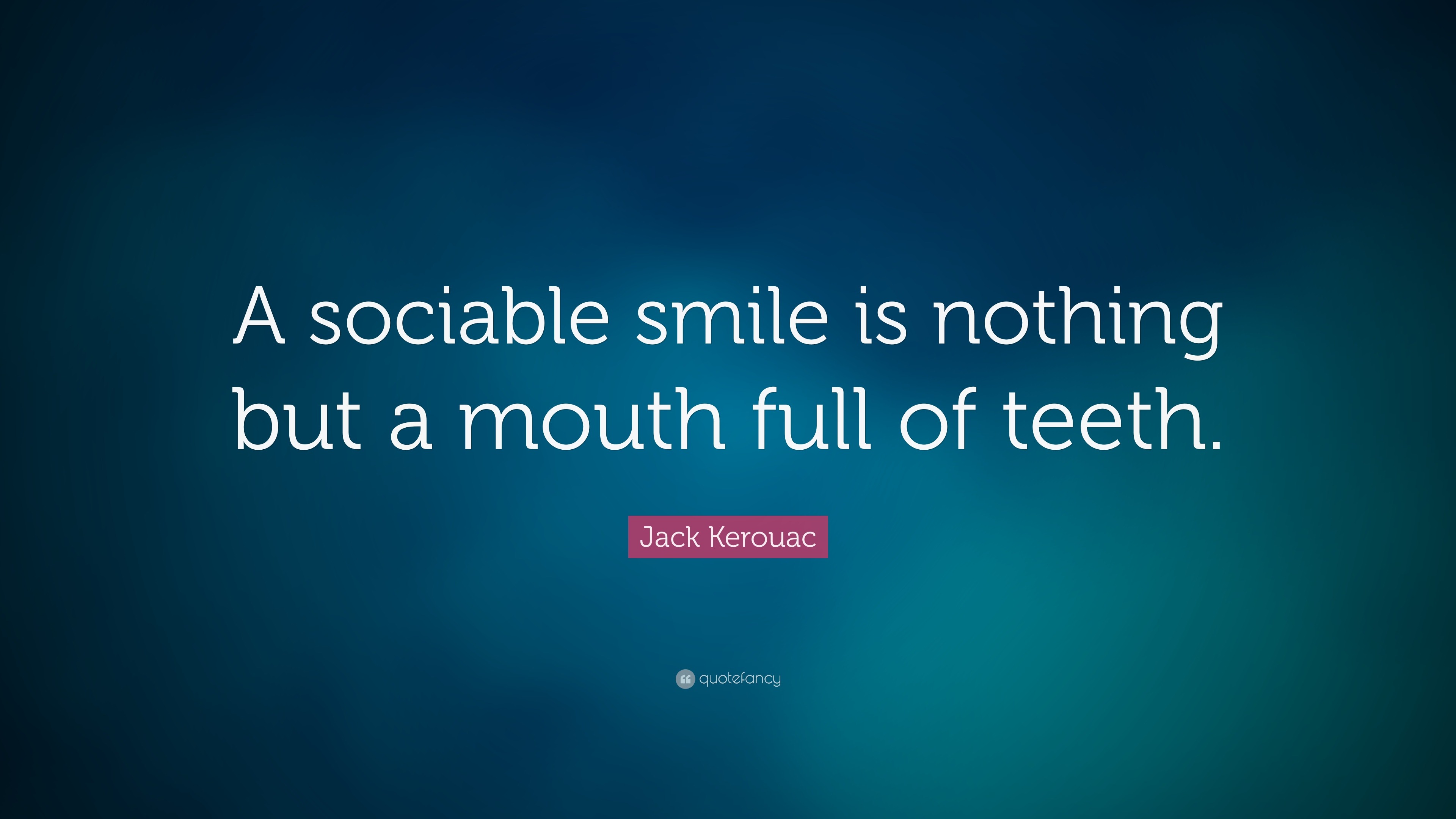 Jack Kerouac Quote: “A sociable smile is nothing but a mouth full of ...
