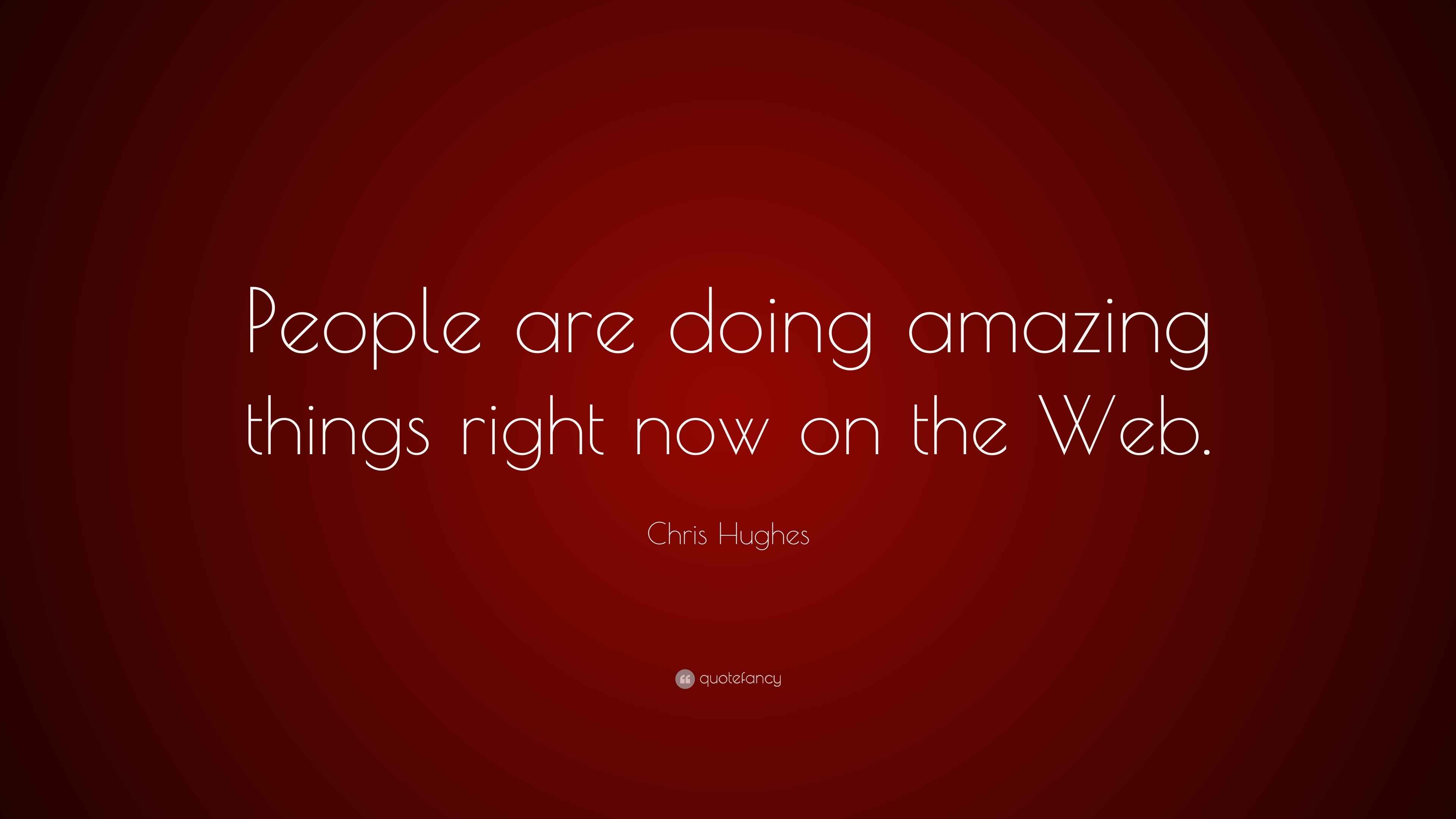 Chris Hughes Quote: “People are doing amazing things right now on the Web.”