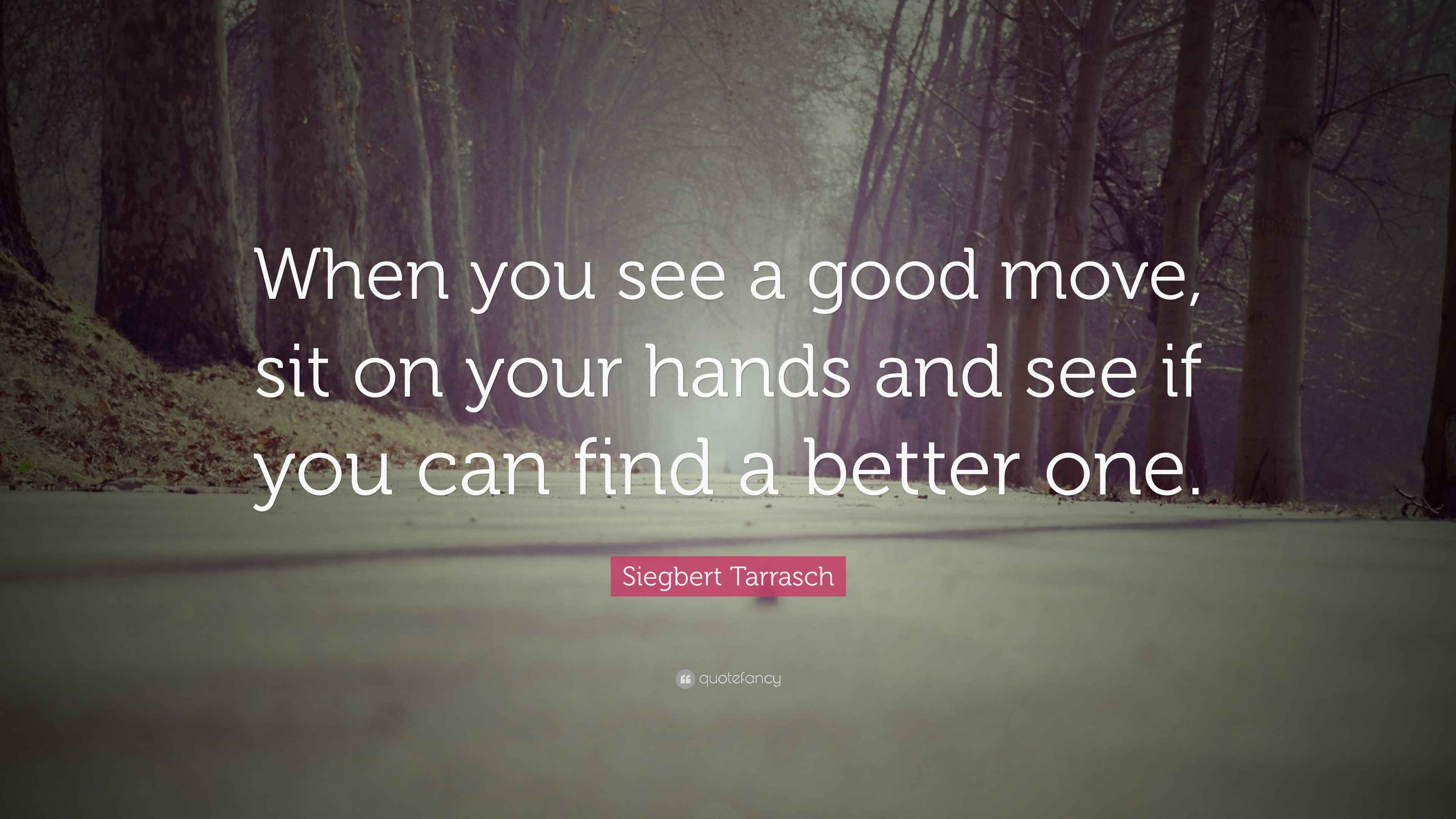 Siegbert Tarrasch Quote: “When you see a good move, sit on your hands ...