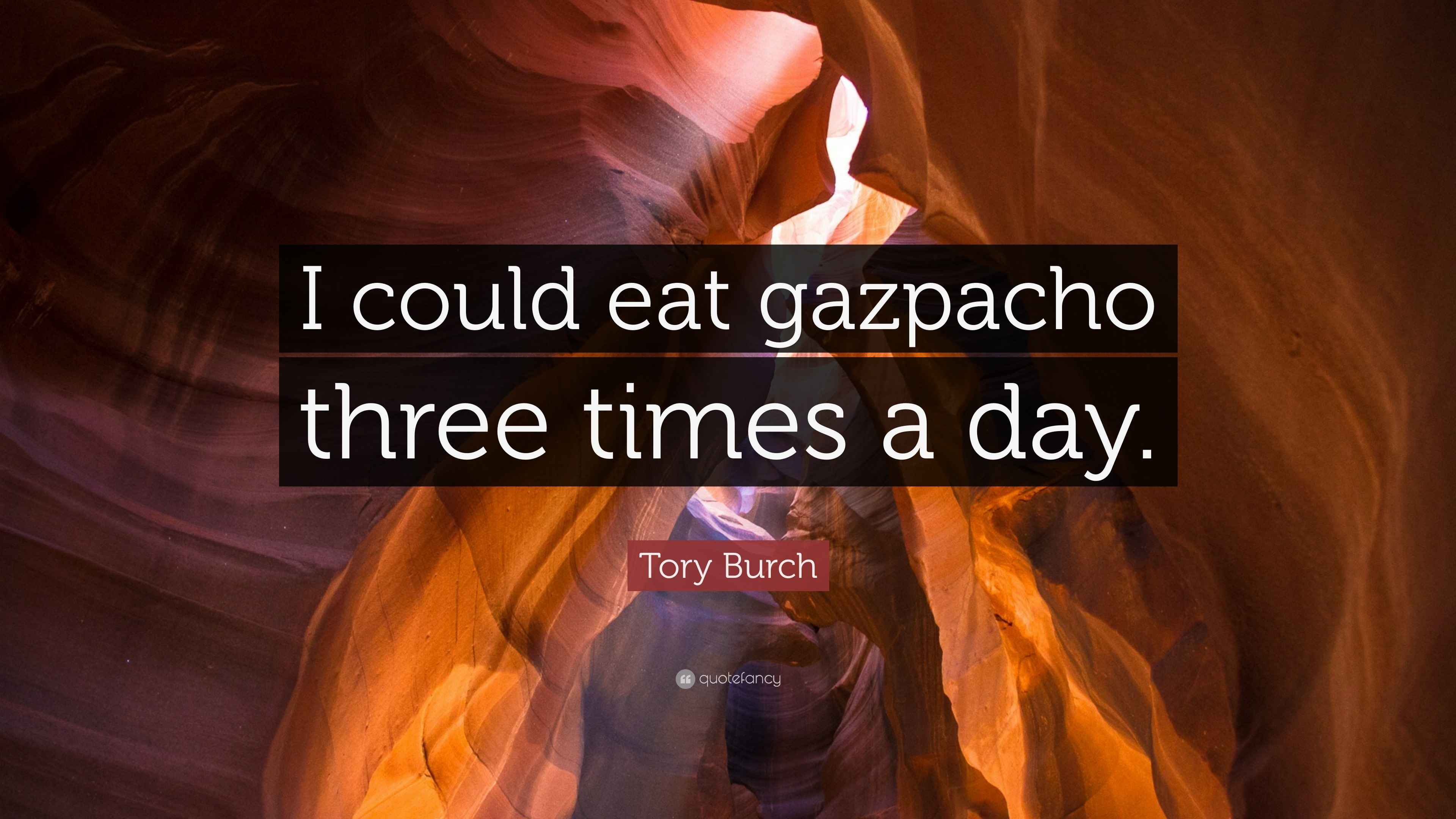 Tory Burch Quote: “I could eat gazpacho three times a day.”