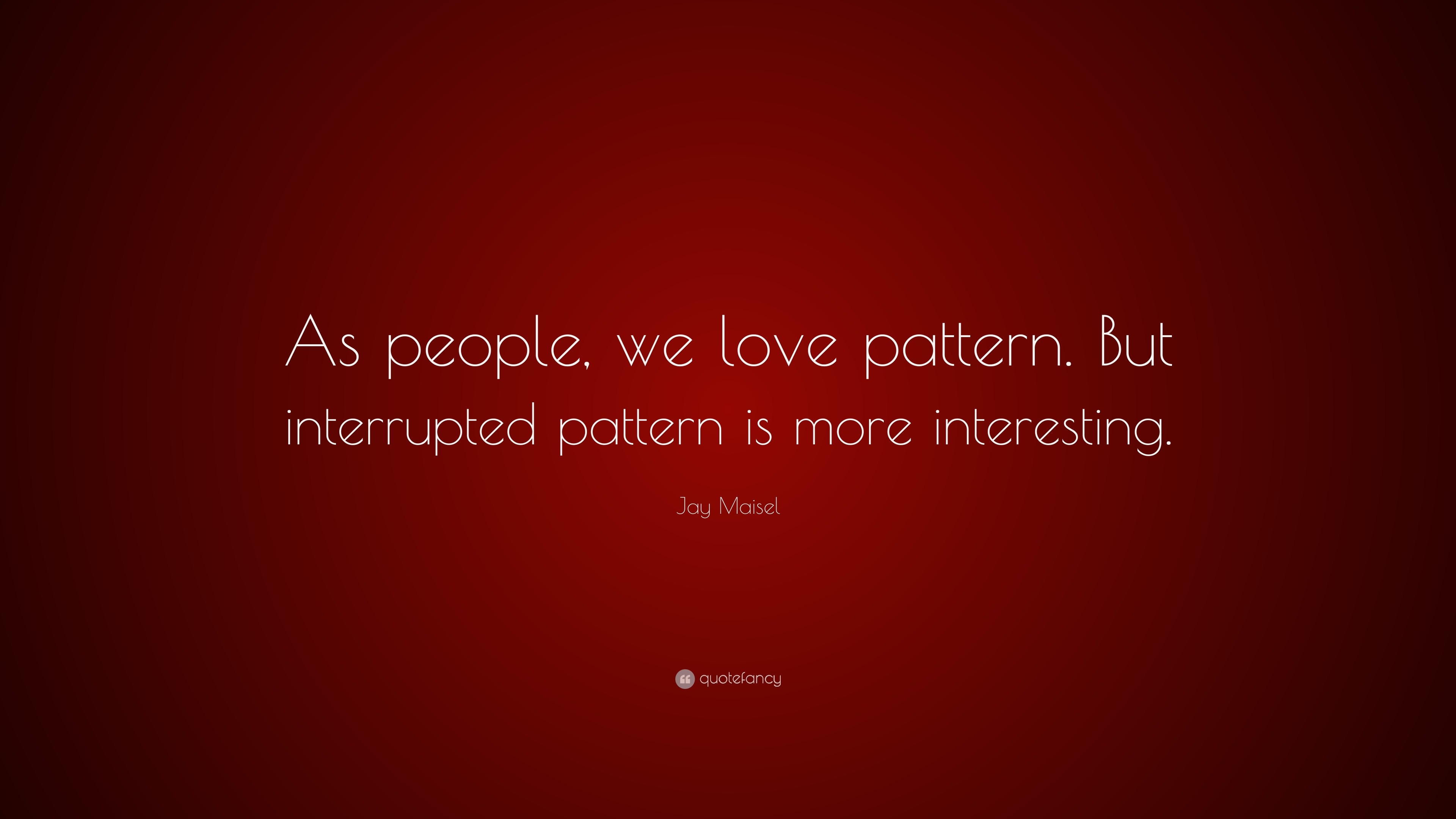 Jay Maisel Quote: “As people, we love pattern. But interrupted pattern ...