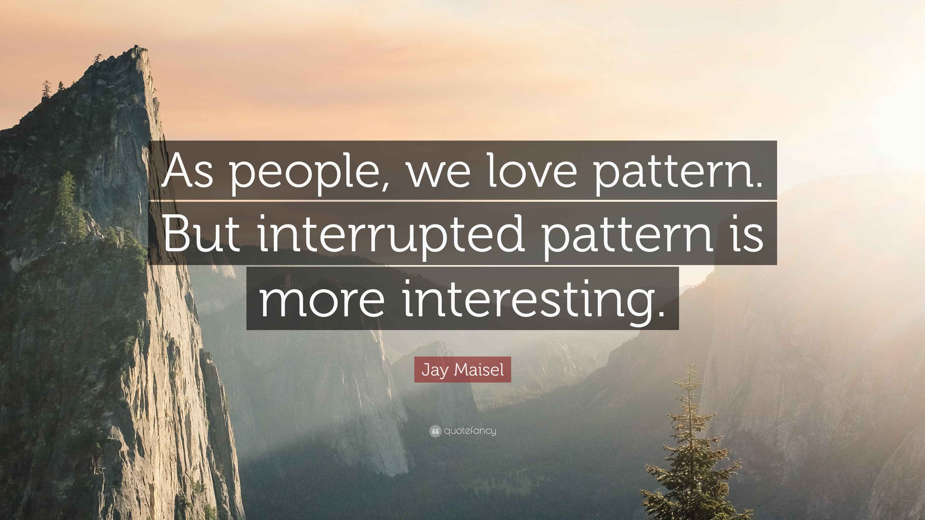 Jay Maisel Quote: “As people, we love pattern. But interrupted pattern ...