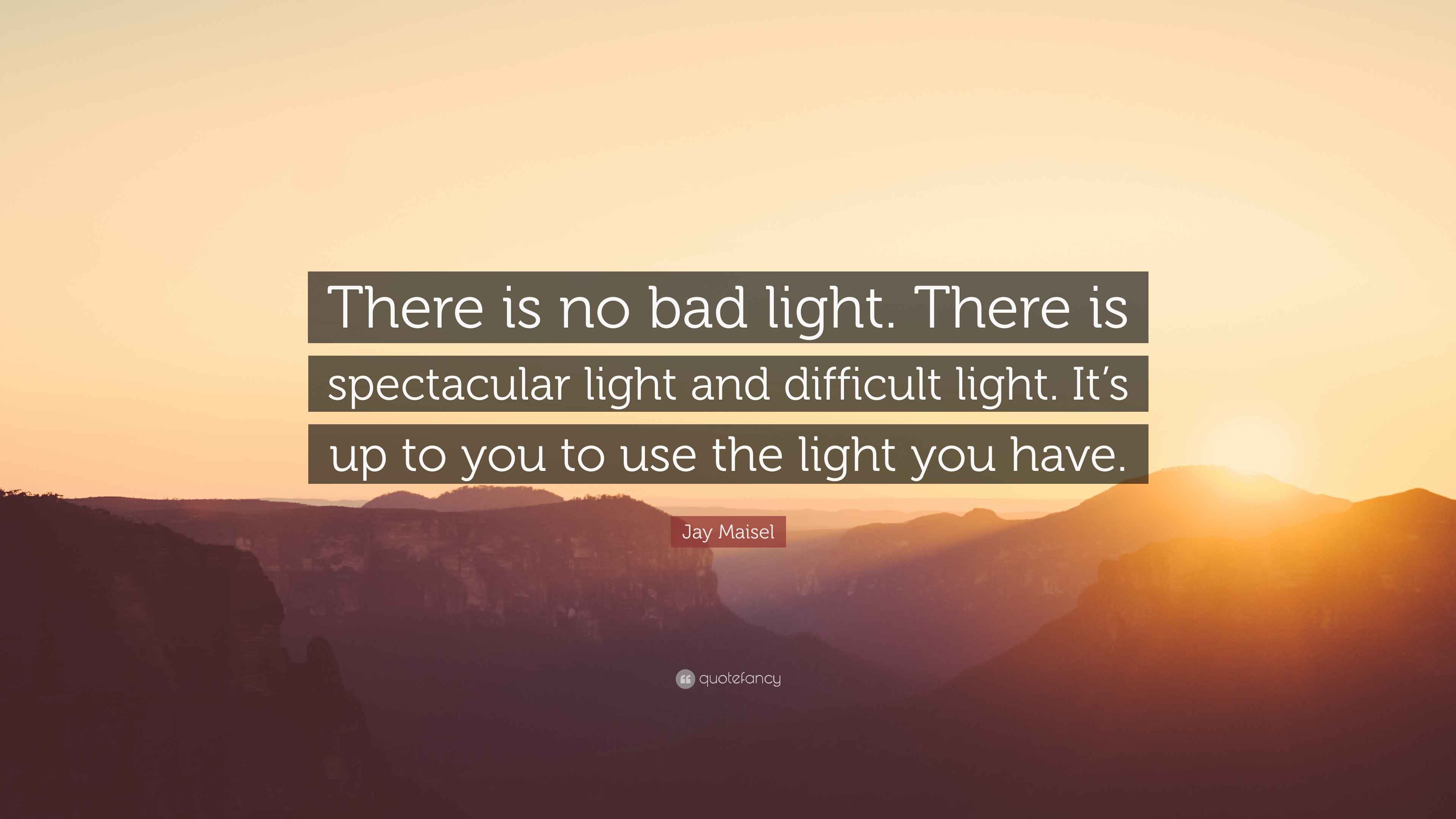 Jay Maisel Quote: “There is no bad light. There is spectacular light ...