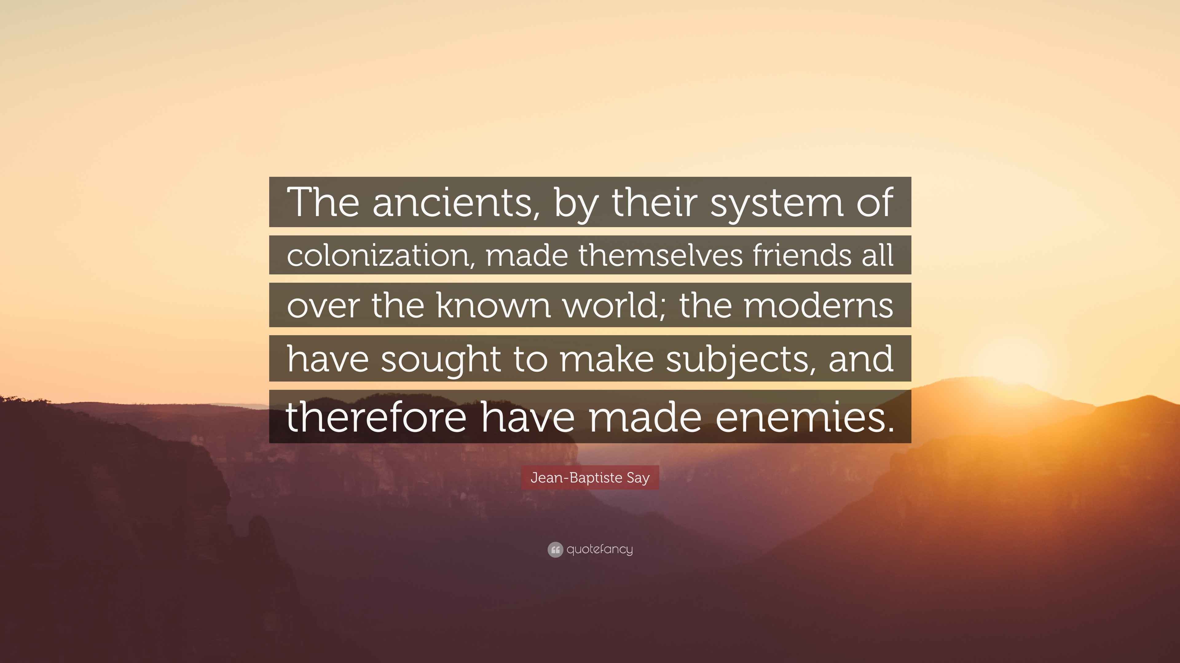 Jean-Baptiste Say Quote: “The ancients, by their system of colonization ...