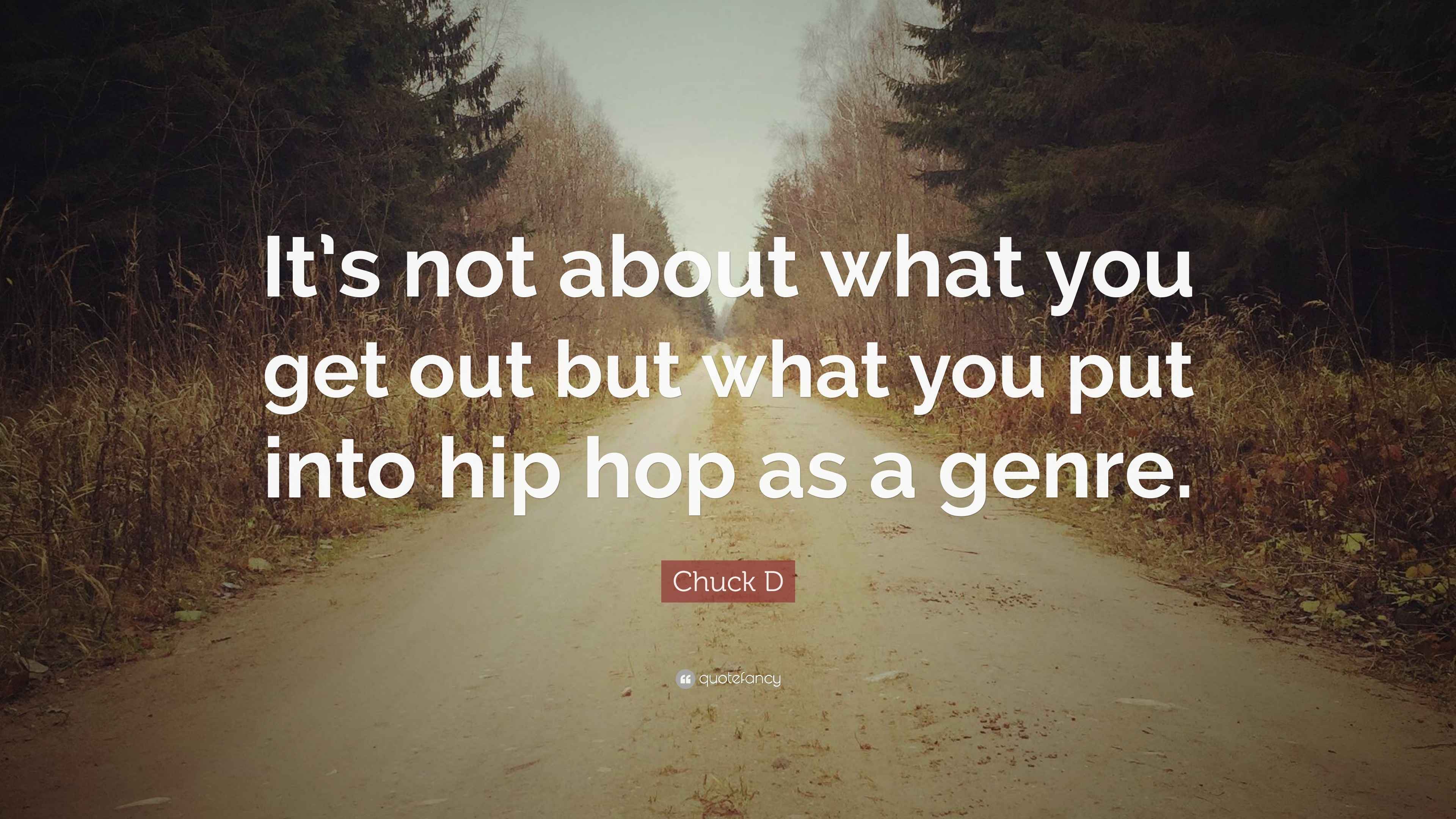Chuck D Quote: “It’s not about what you get out but what you put into ...