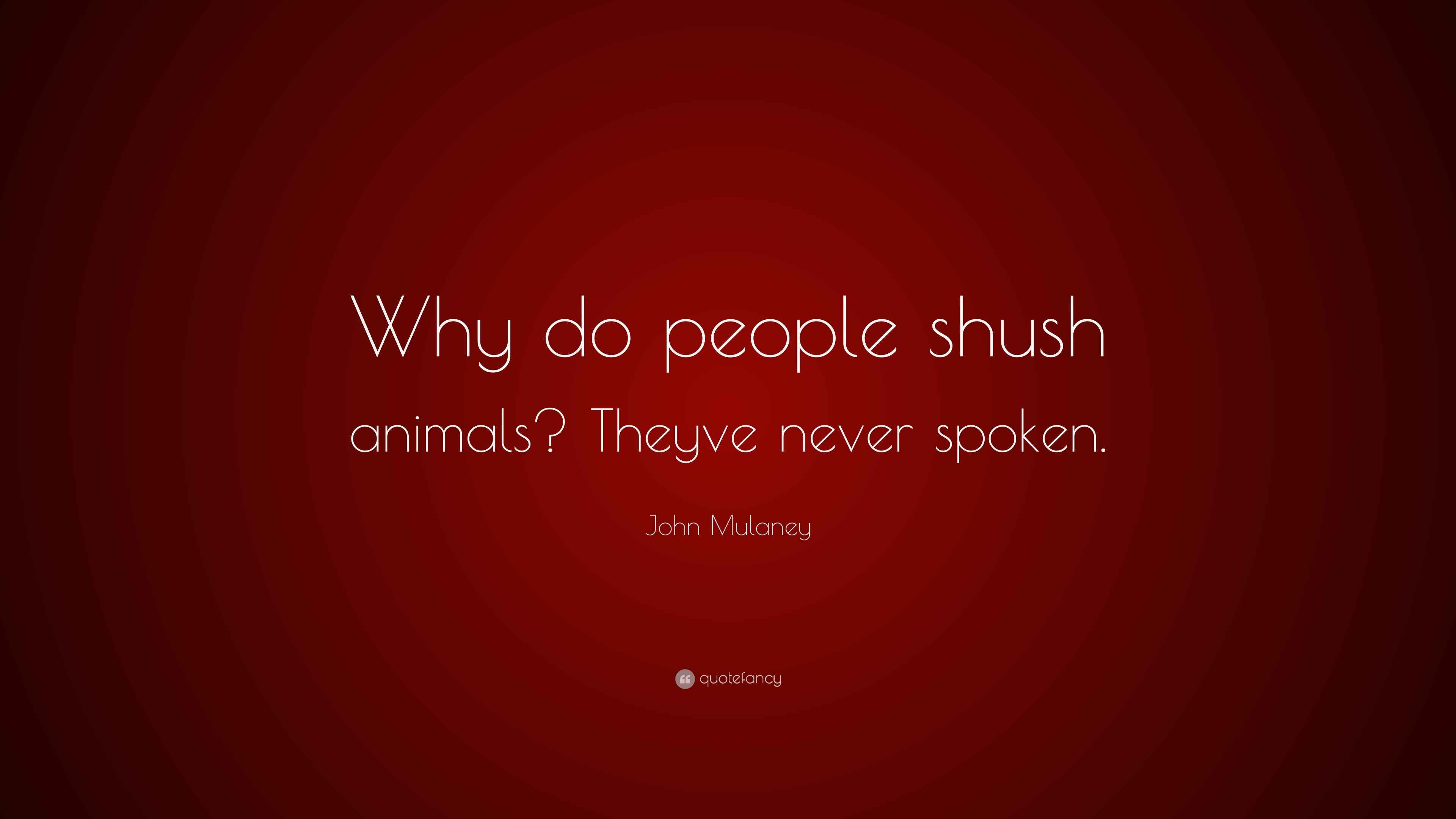 John Mulaney Quote: “Why do people shush animals? Theyve never spoken.”