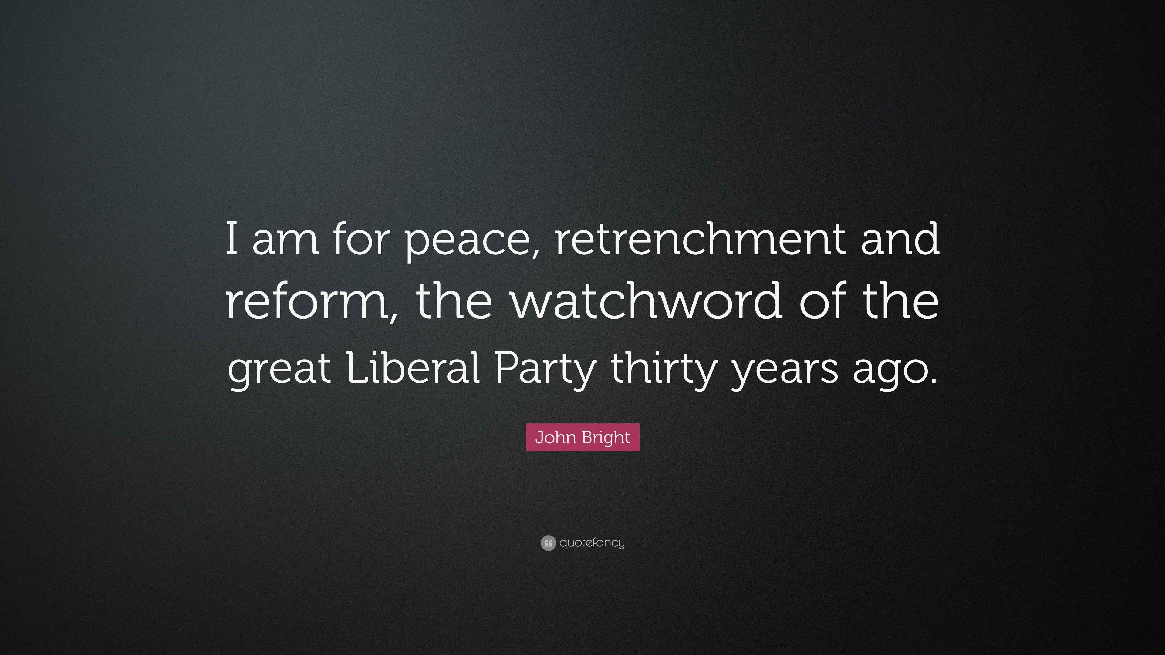 John Bright Quote: “I am for peace, retrenchment and reform, the ...