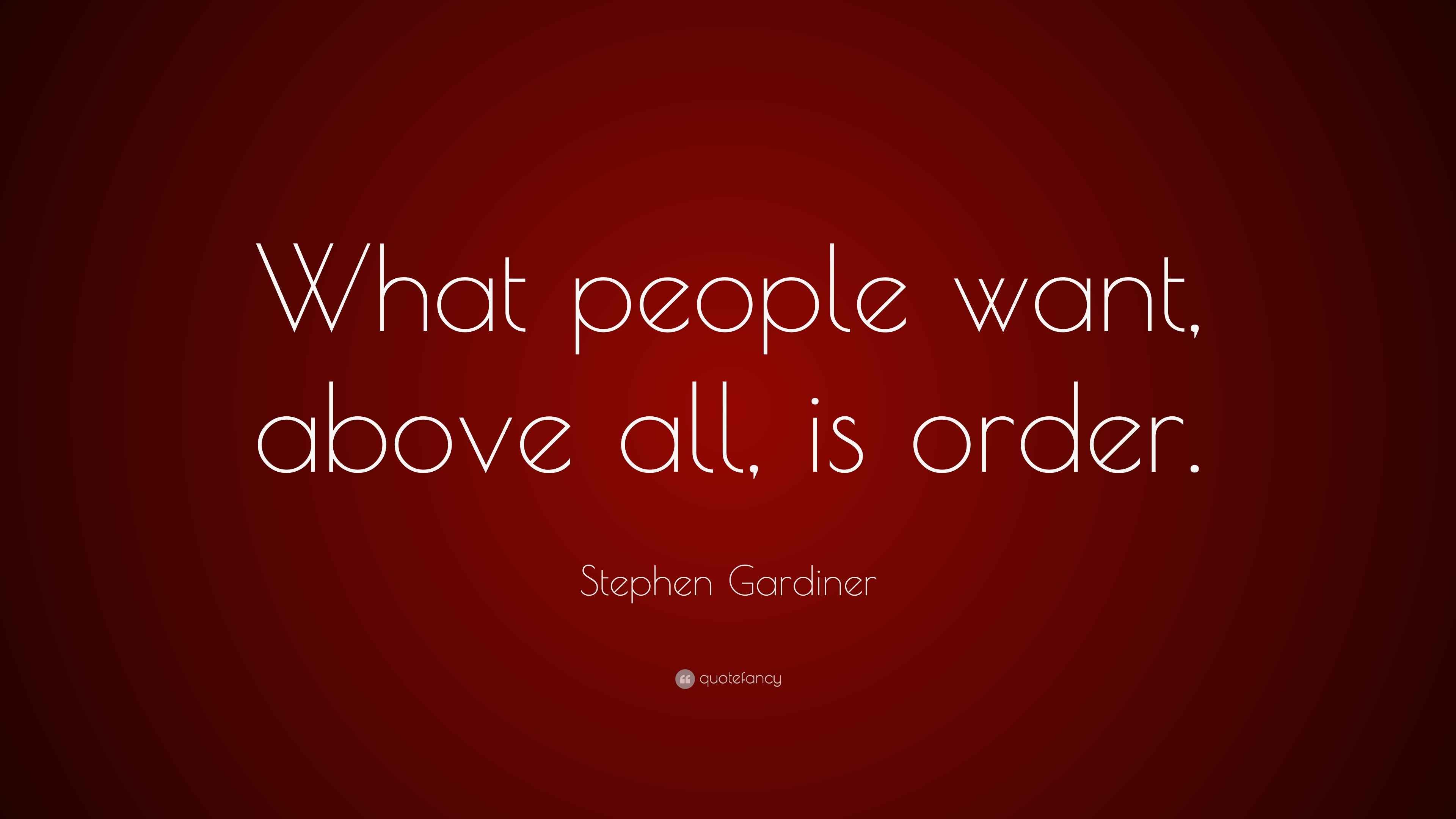 Stephen Gardiner Quote: “What people want, above all, is order.”