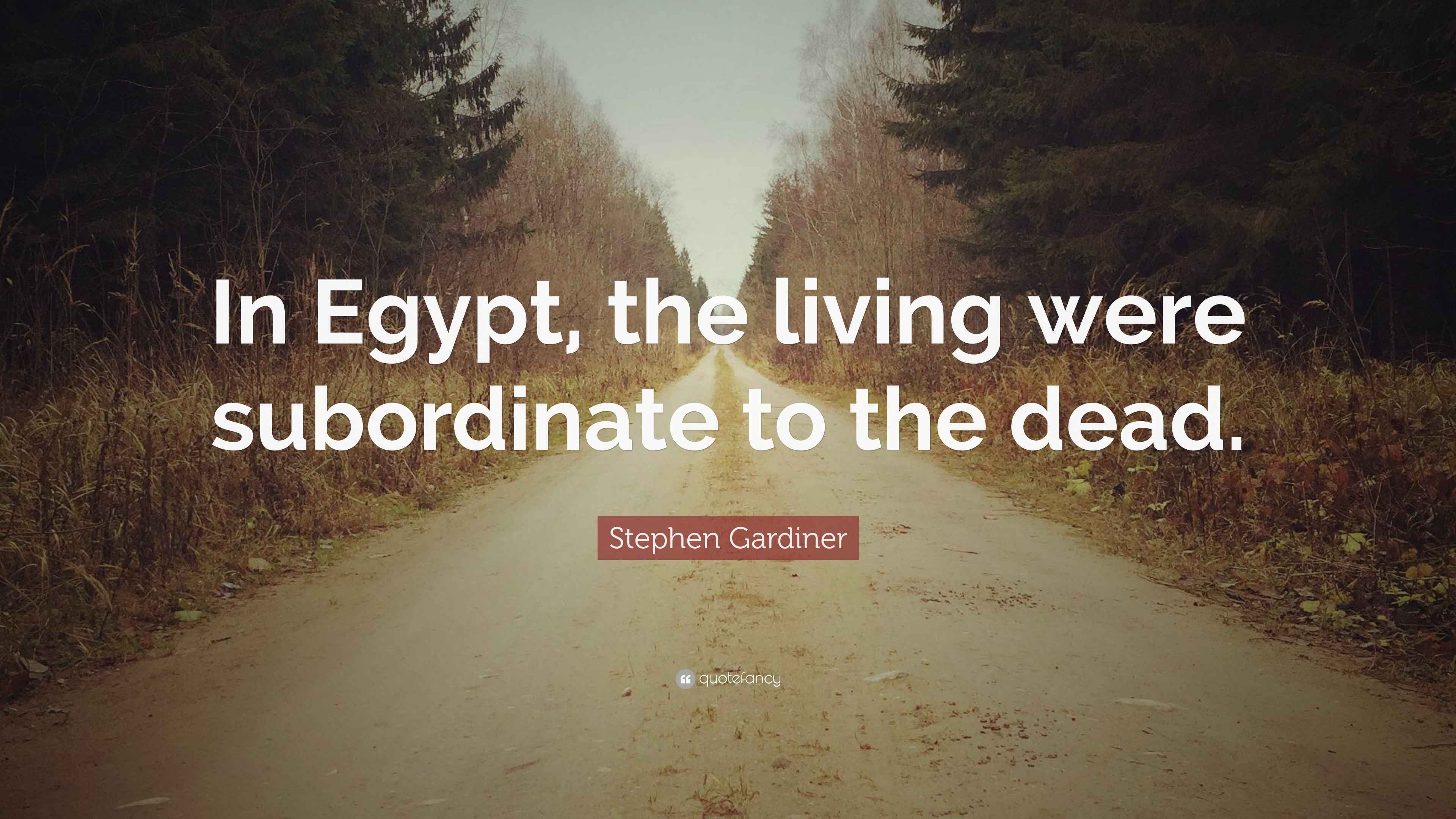 Stephen Gardiner Quote: “In Egypt, the living were subordinate to the ...