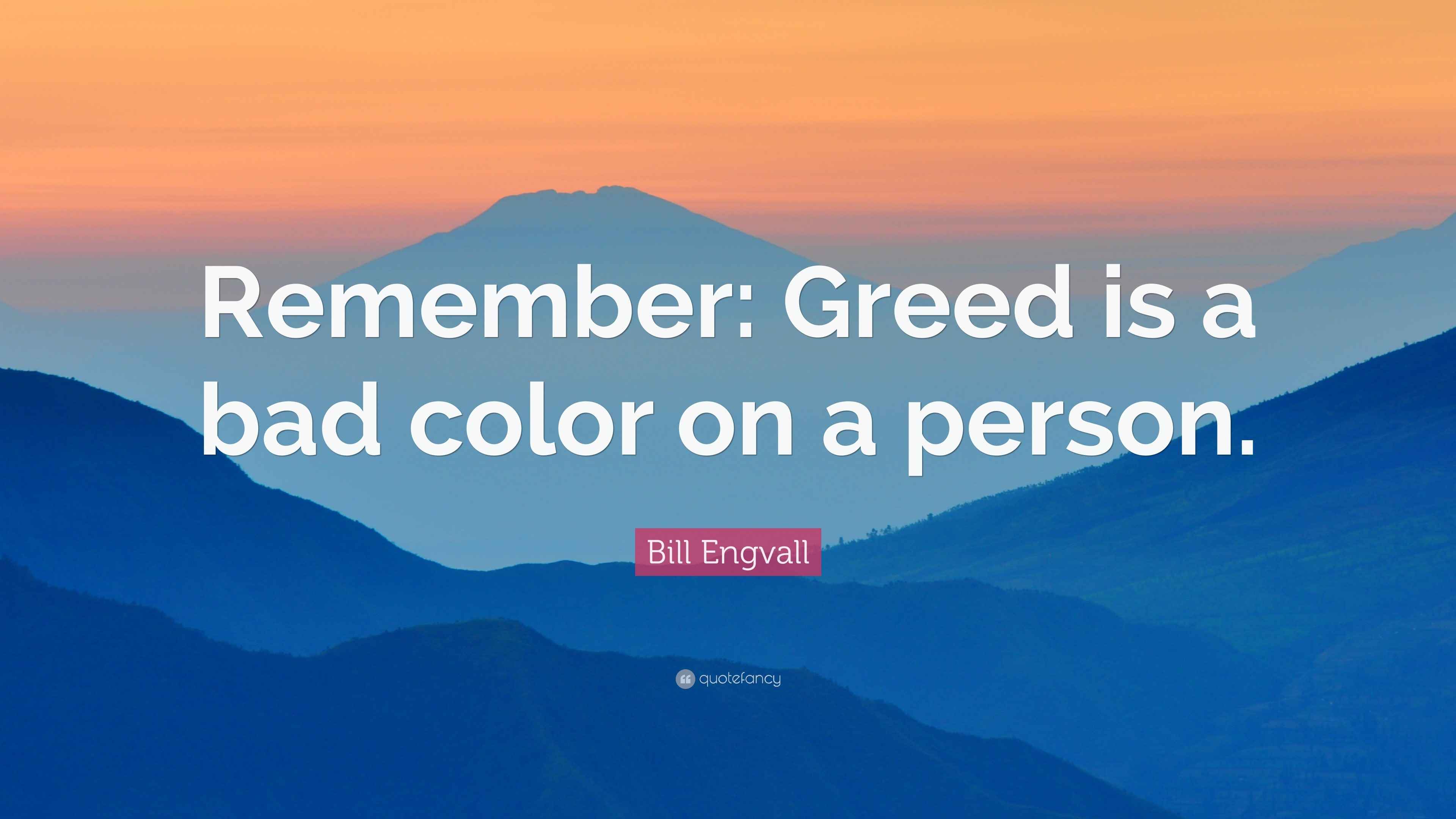 Bill Engvall Quote: “Remember: Greed is a bad color on a person.”