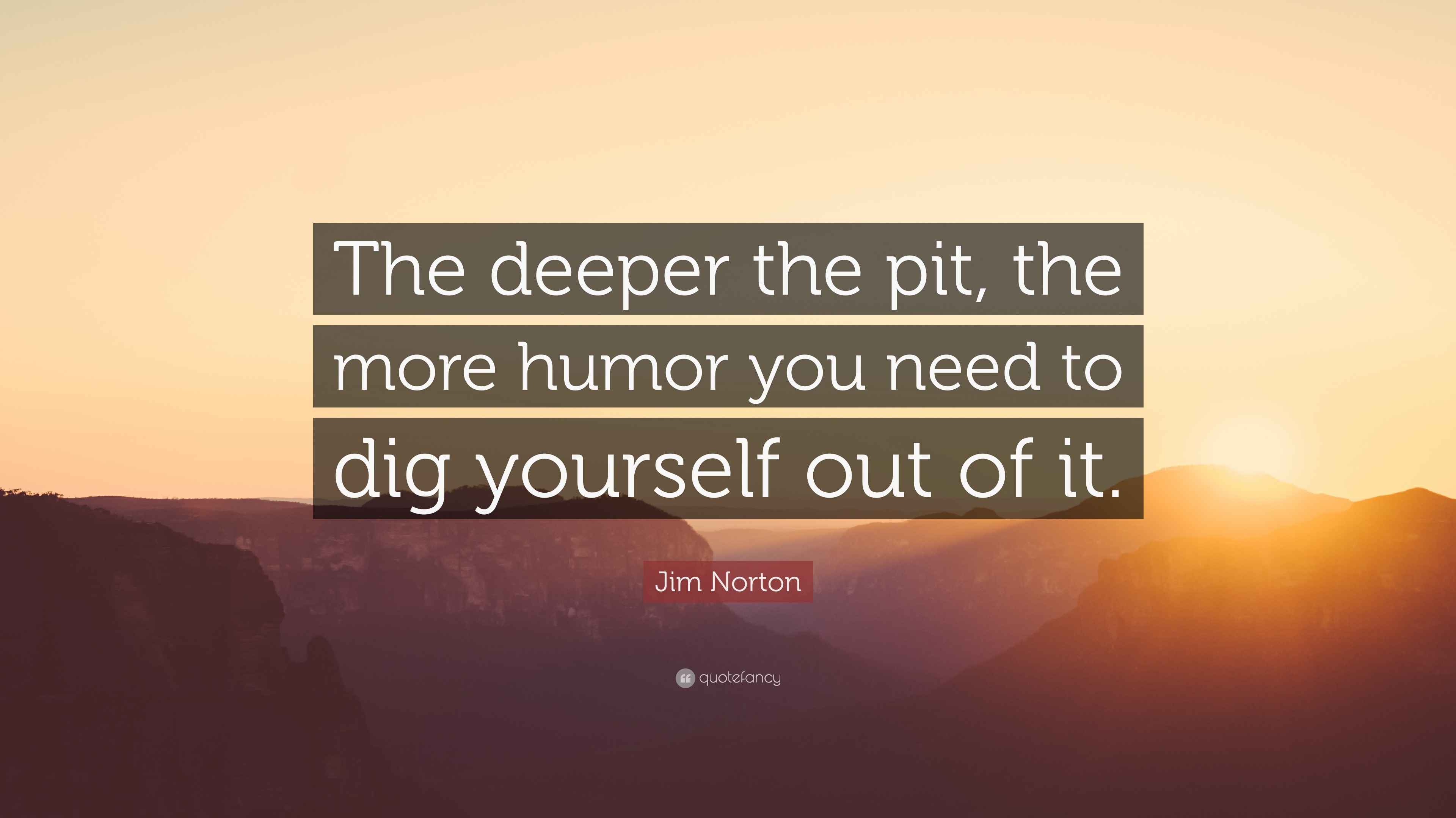 Jim Norton Quote: “The deeper the pit, the more humor you need to dig ...