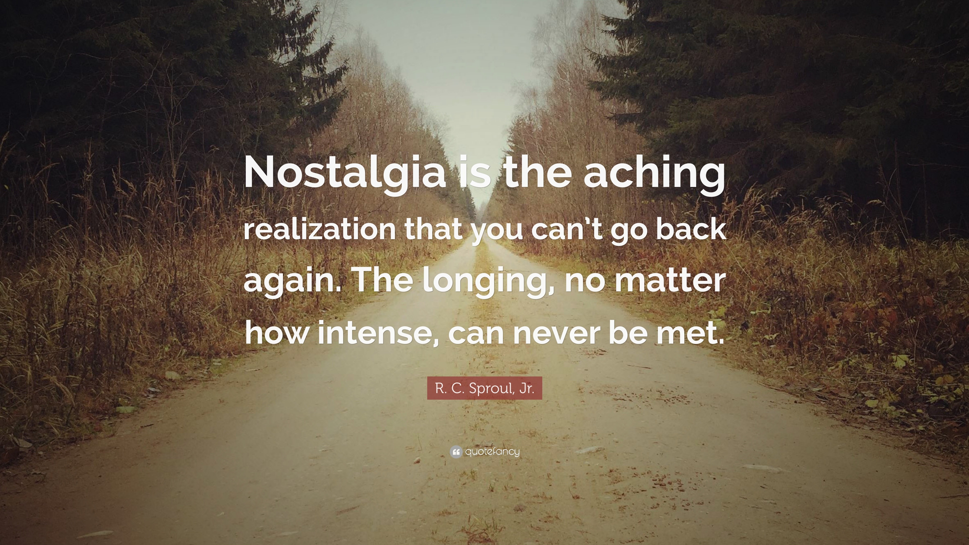 R. C. Sproul, Jr. Quote: “Nostalgia is the aching realization that you ...