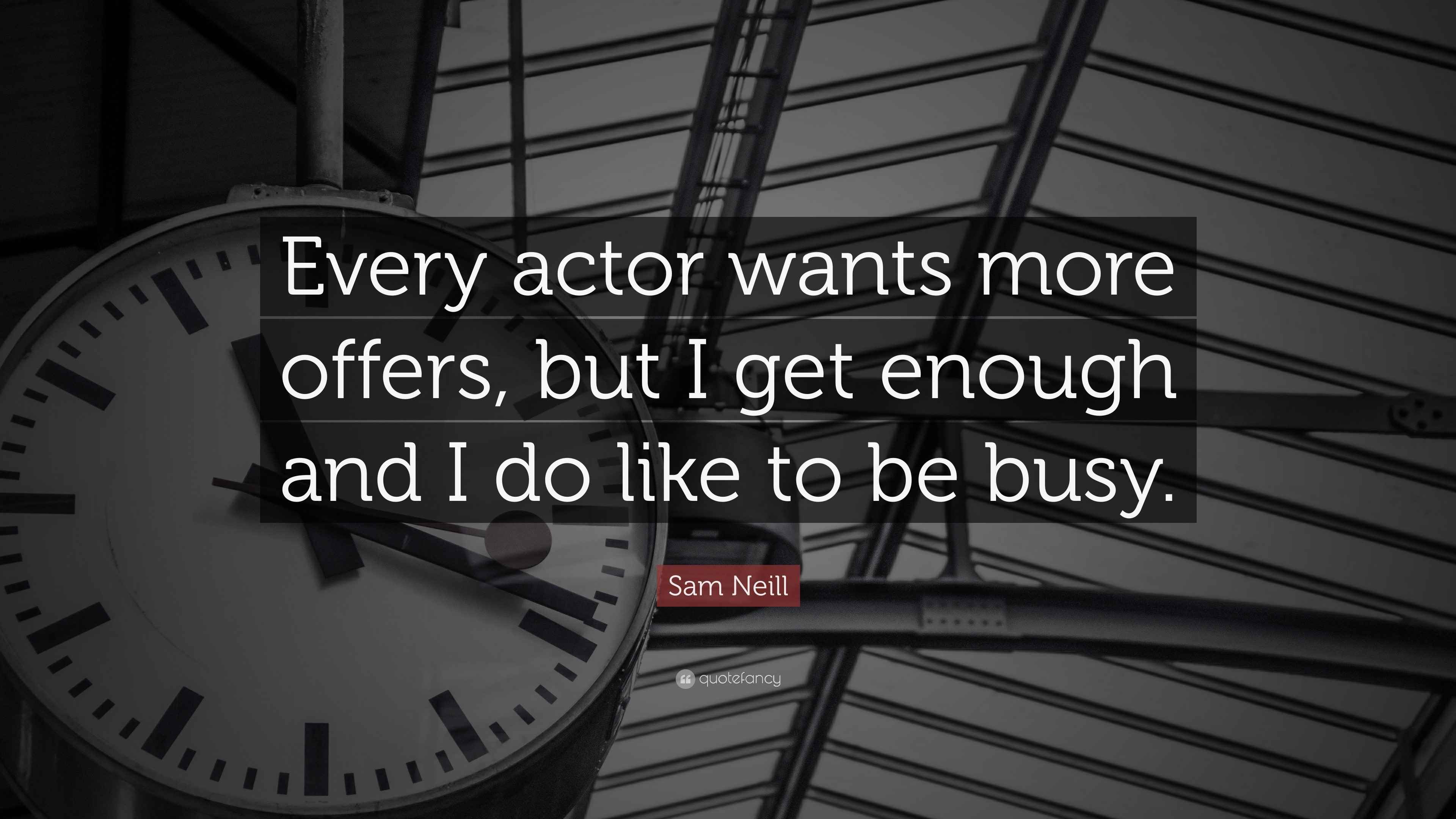 Sam Neill Quote: “Every actor wants more offers, but I get enough and I ...