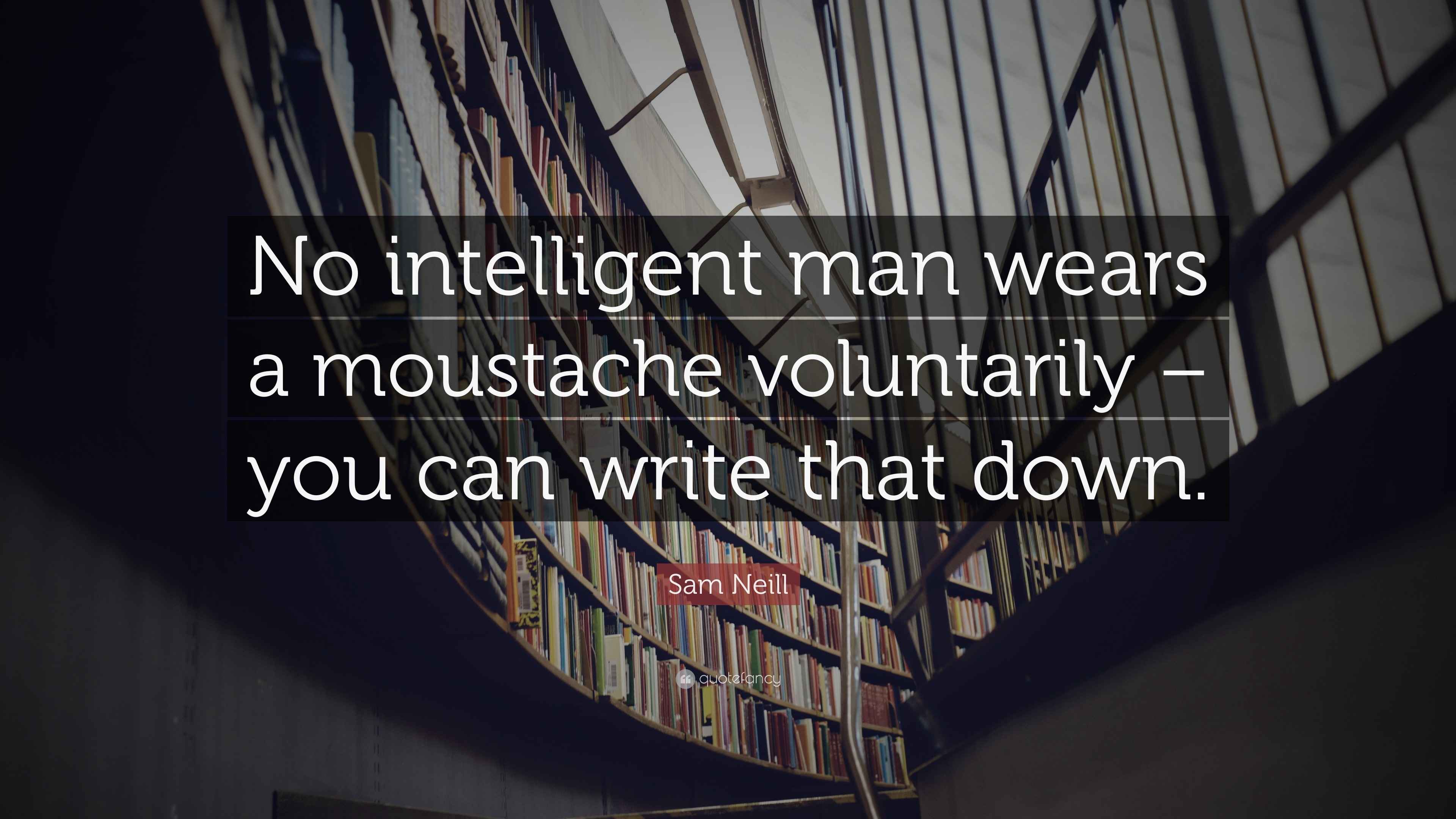 Sam Neill Quote: “No intelligent man wears a moustache voluntarily ...
