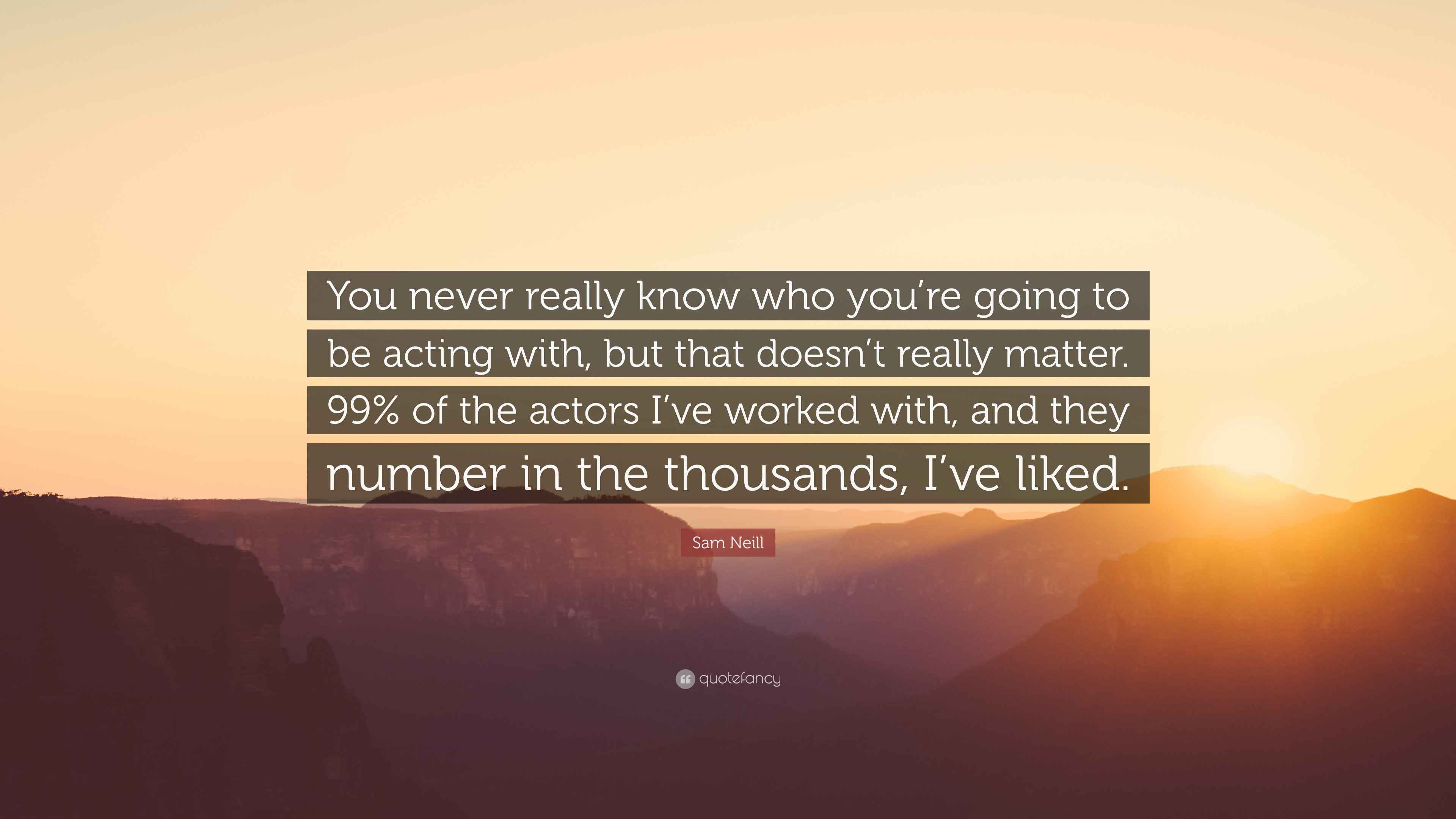 Sam Neill Quote: “You never really know who you’re going to be acting ...