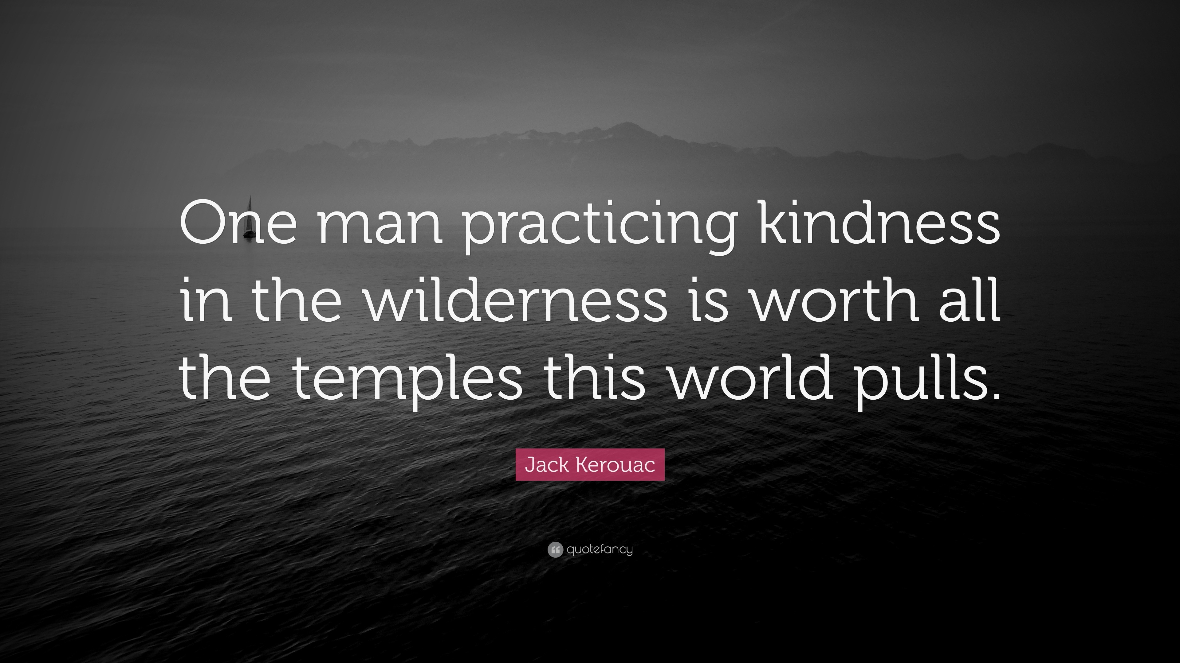 Jack Kerouac Quote: “One man practicing kindness in the wilderness is ...