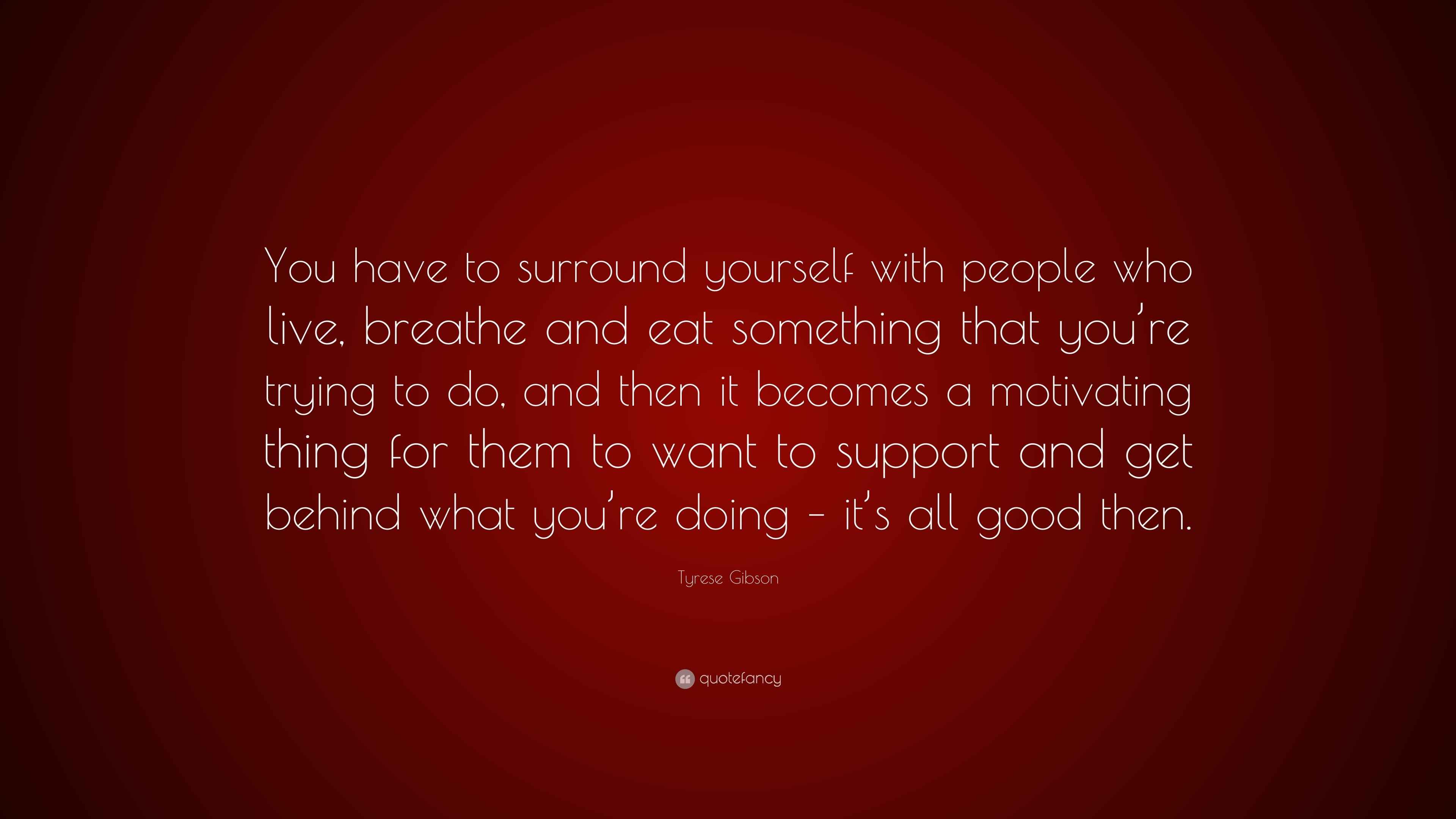 Tyrese Gibson Quote: “You have to surround yourself with people who ...